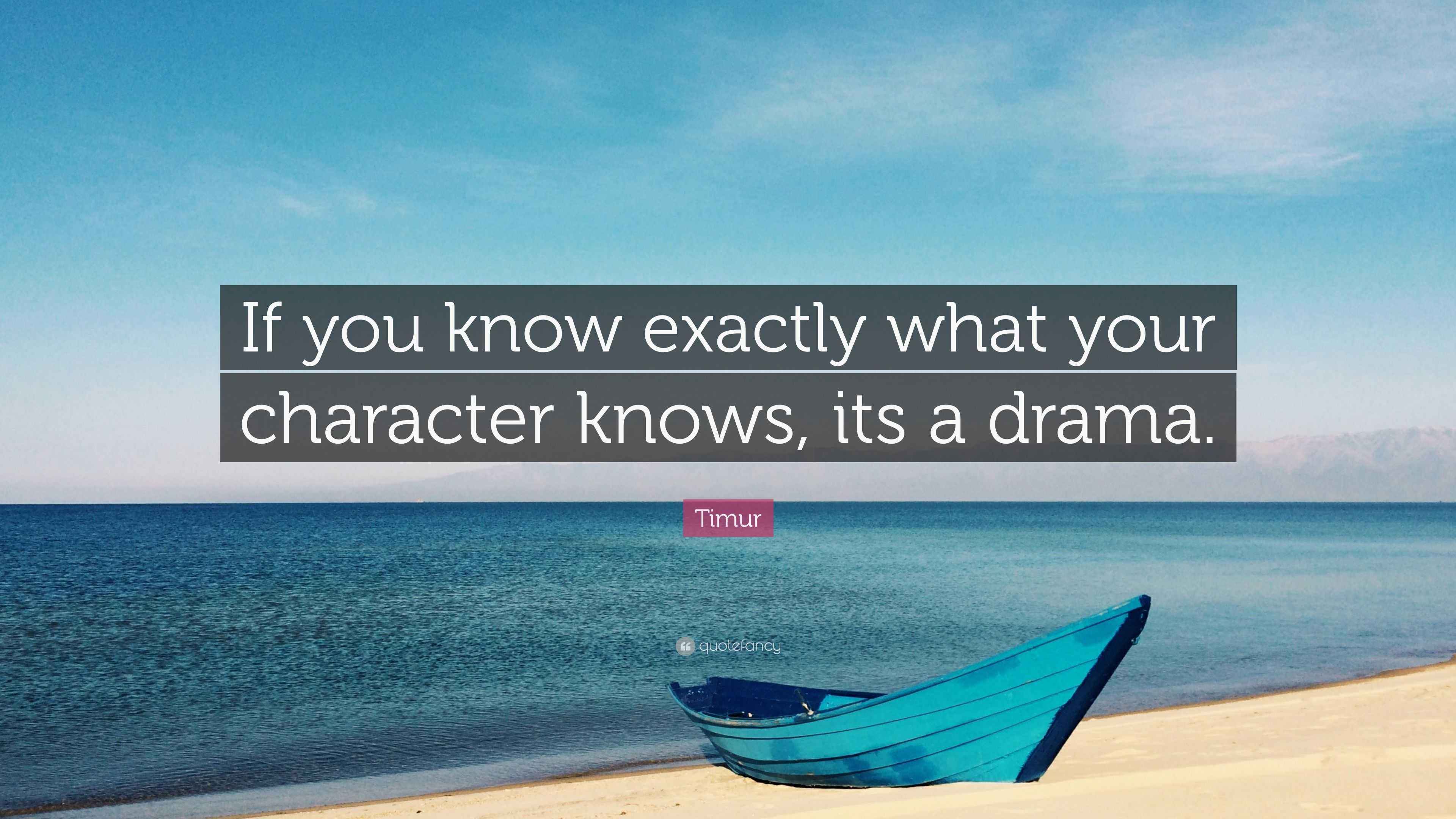 Timur Quote: “If you know exactly what your character knows, its a drama.”