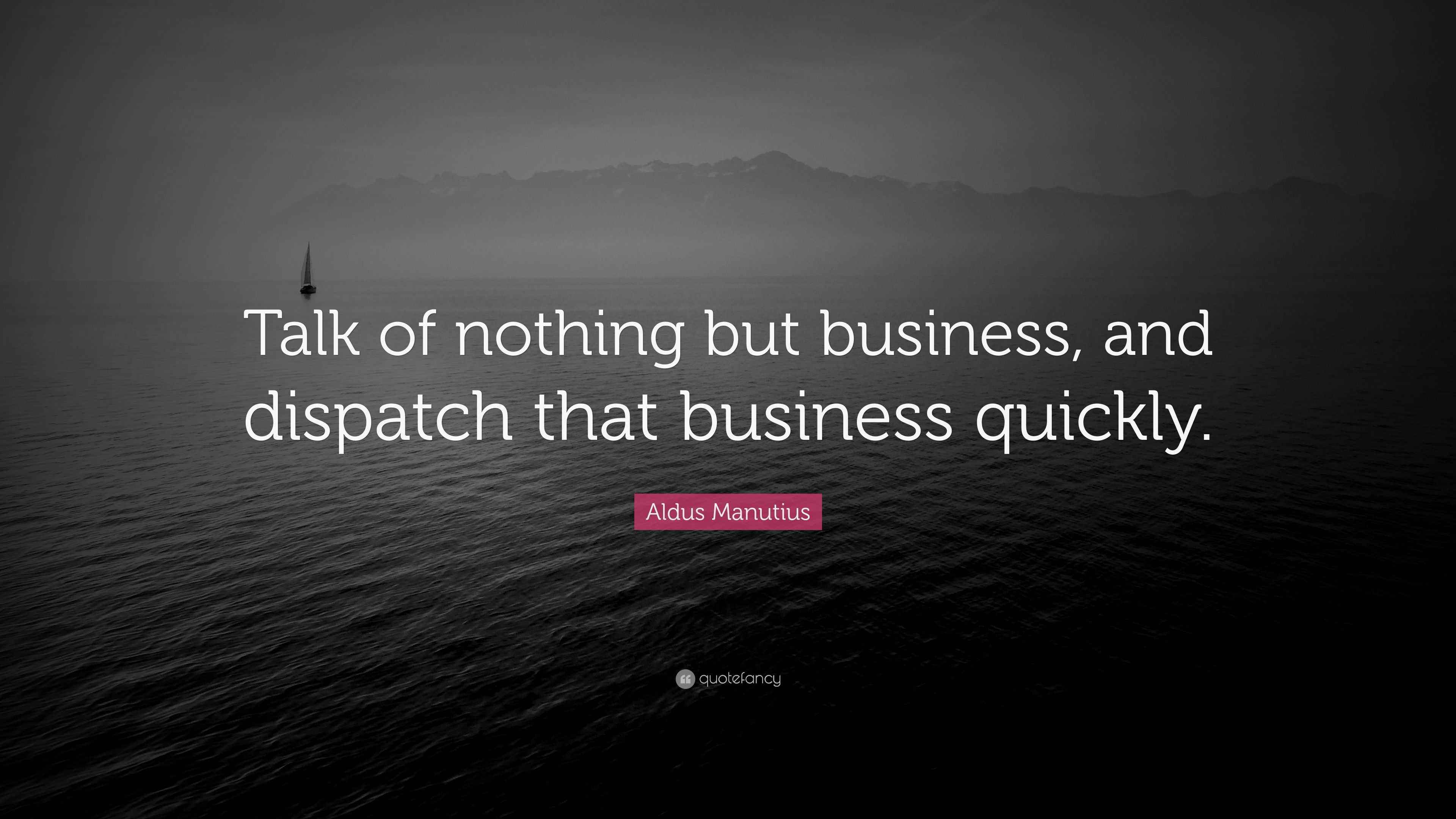 Aldus Manutius Quote: “Talk of nothing but business, and dispatch that ...
