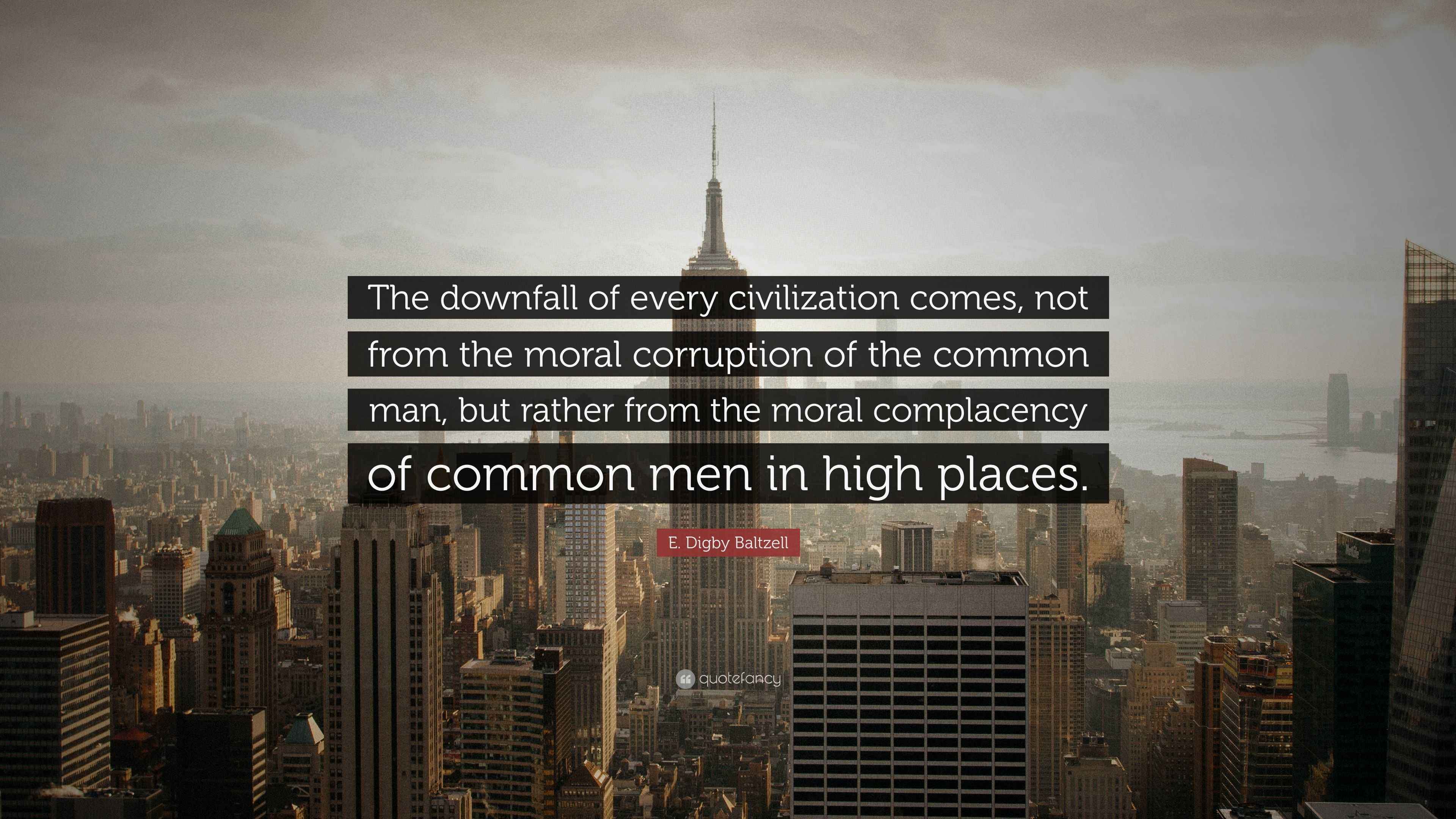 E. Digby Baltzell Quote: “The downfall of every civilization comes, not ...