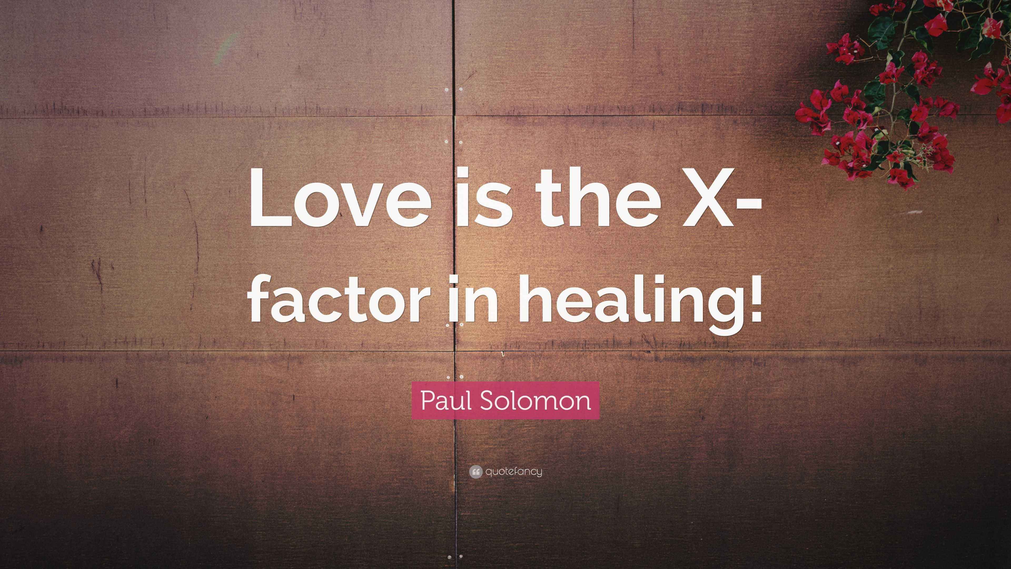 Paul Solomon Quote: “Love is the X-factor in healing!”