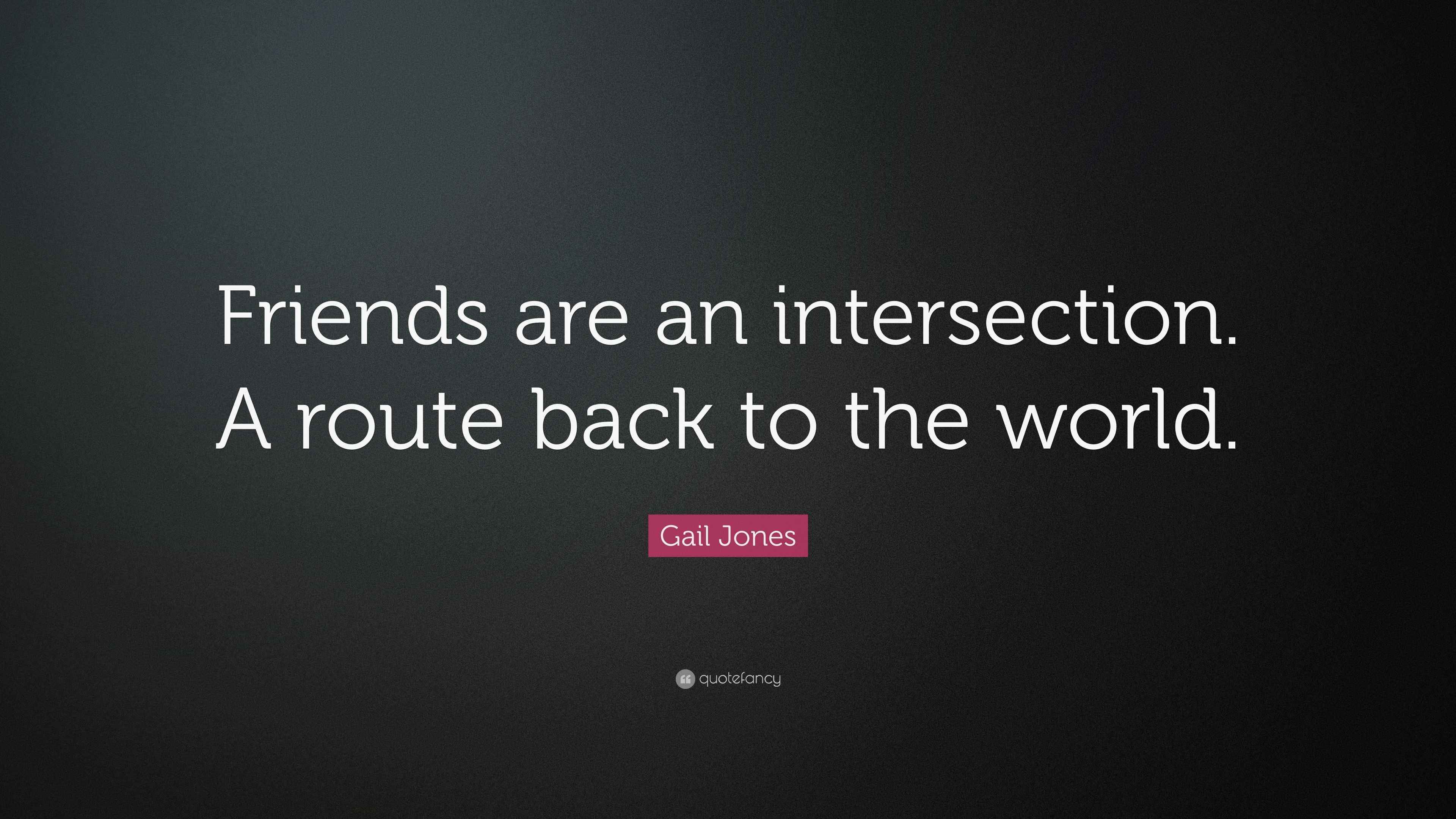 Gail Jones Quote: “Friends are an intersection. A route back to the world.”