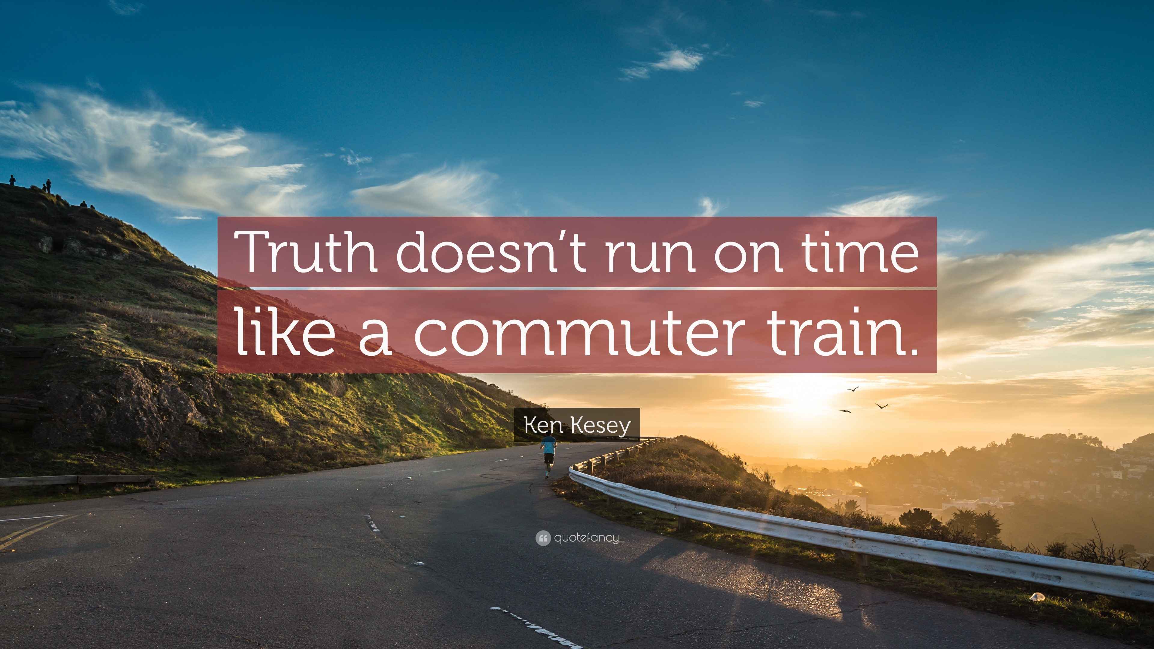 Ken Kesey Quote: “Truth doesn’t run on time like a commuter train.”