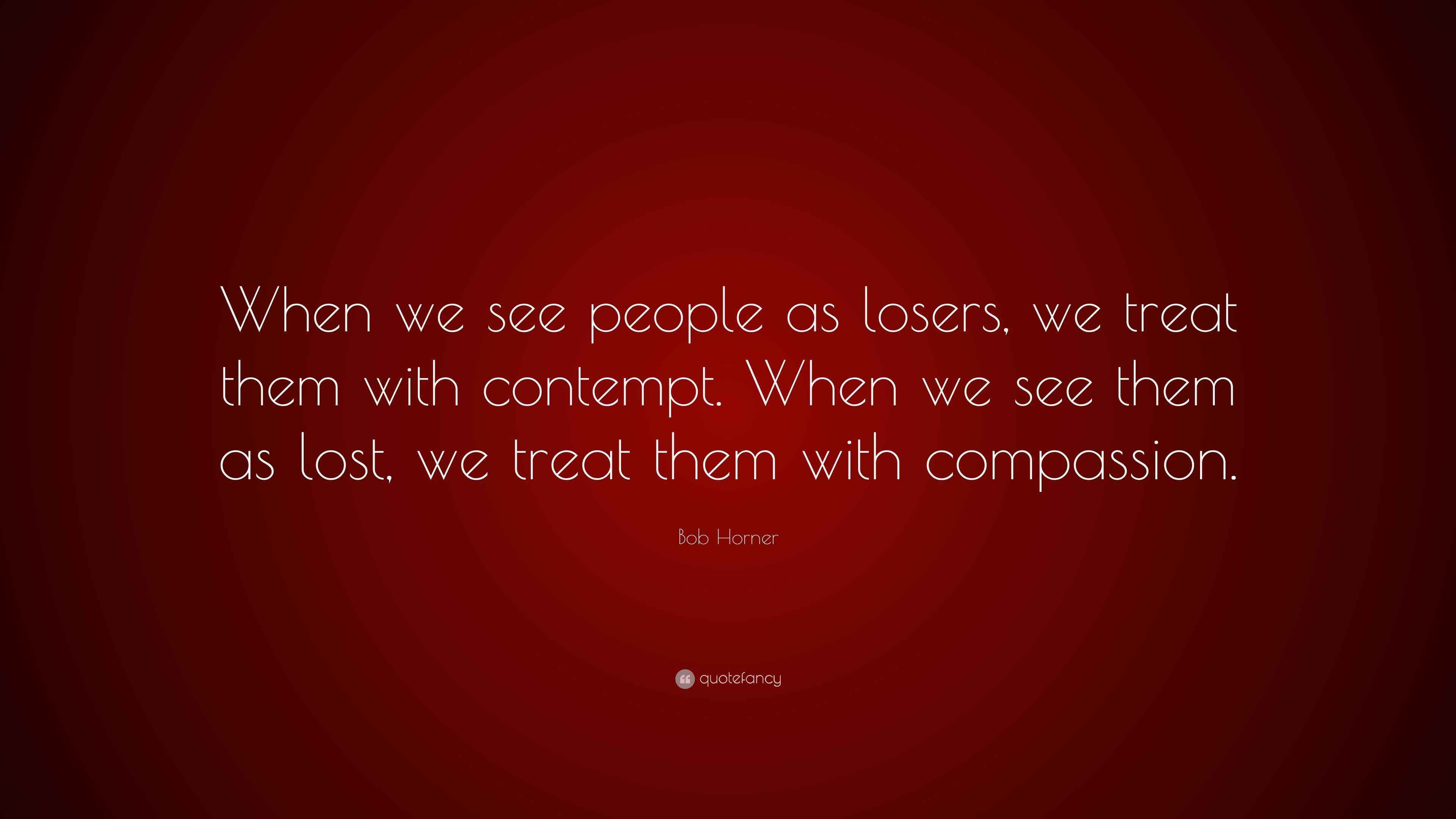 Bob Horner Quote: “When we see people as losers, we treat them with ...