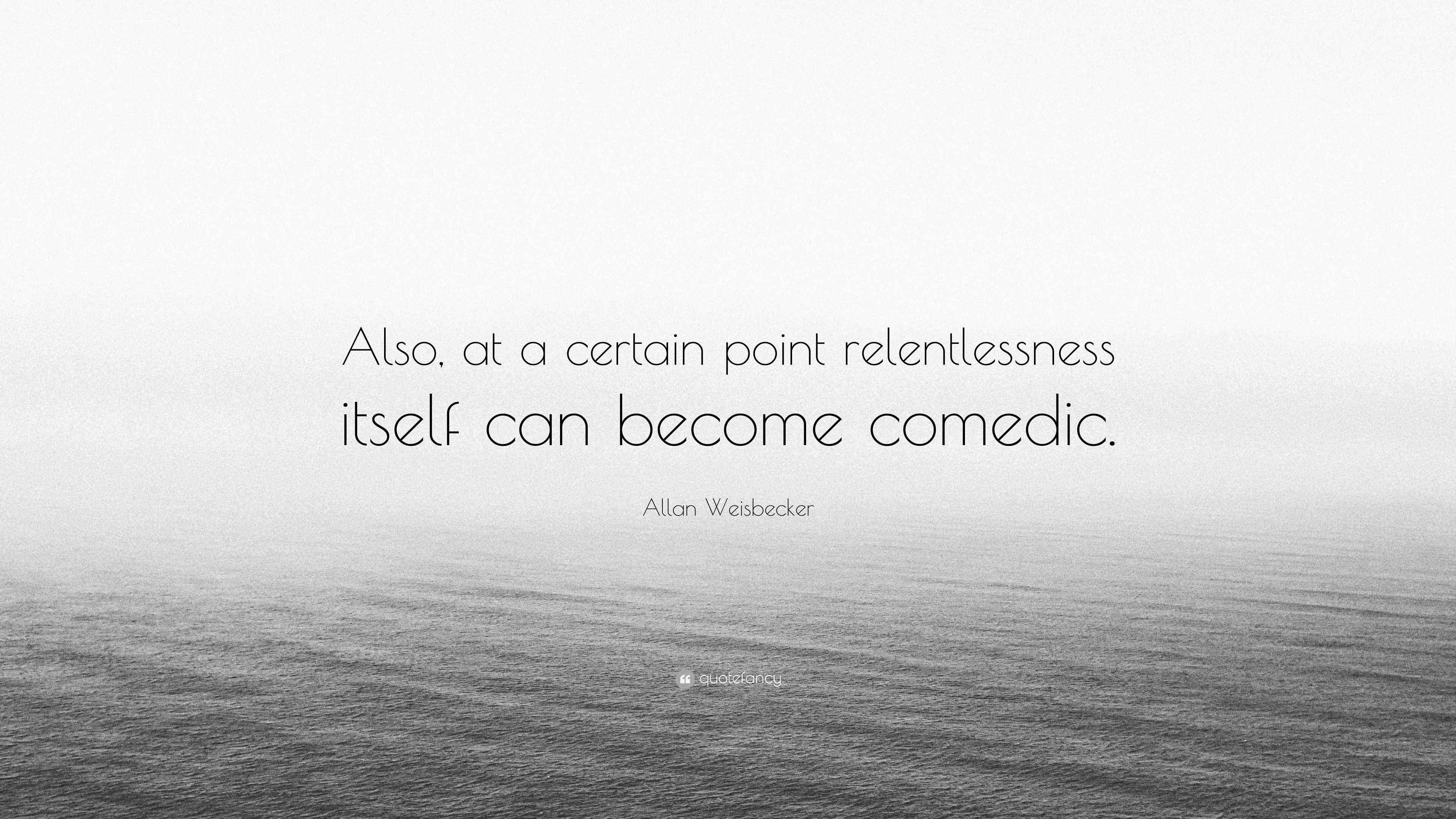 Allan Weisbecker Quote: “Also, at a certain point relentlessness itself ...