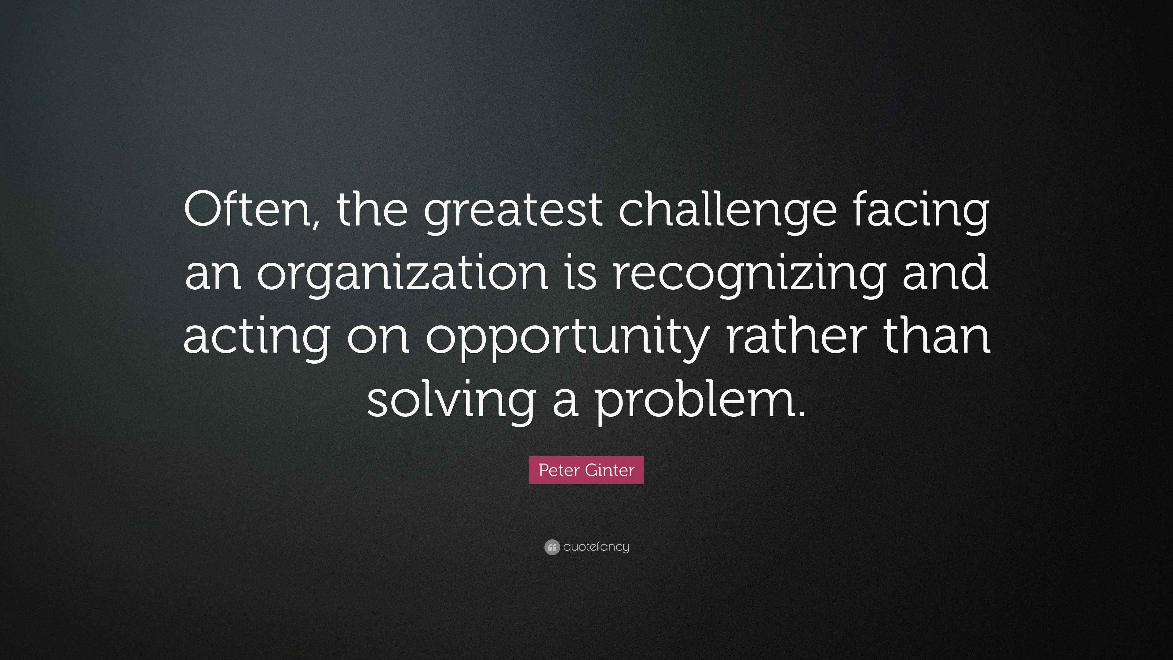 Peter Ginter Quote: “Often, the greatest challenge facing an ...