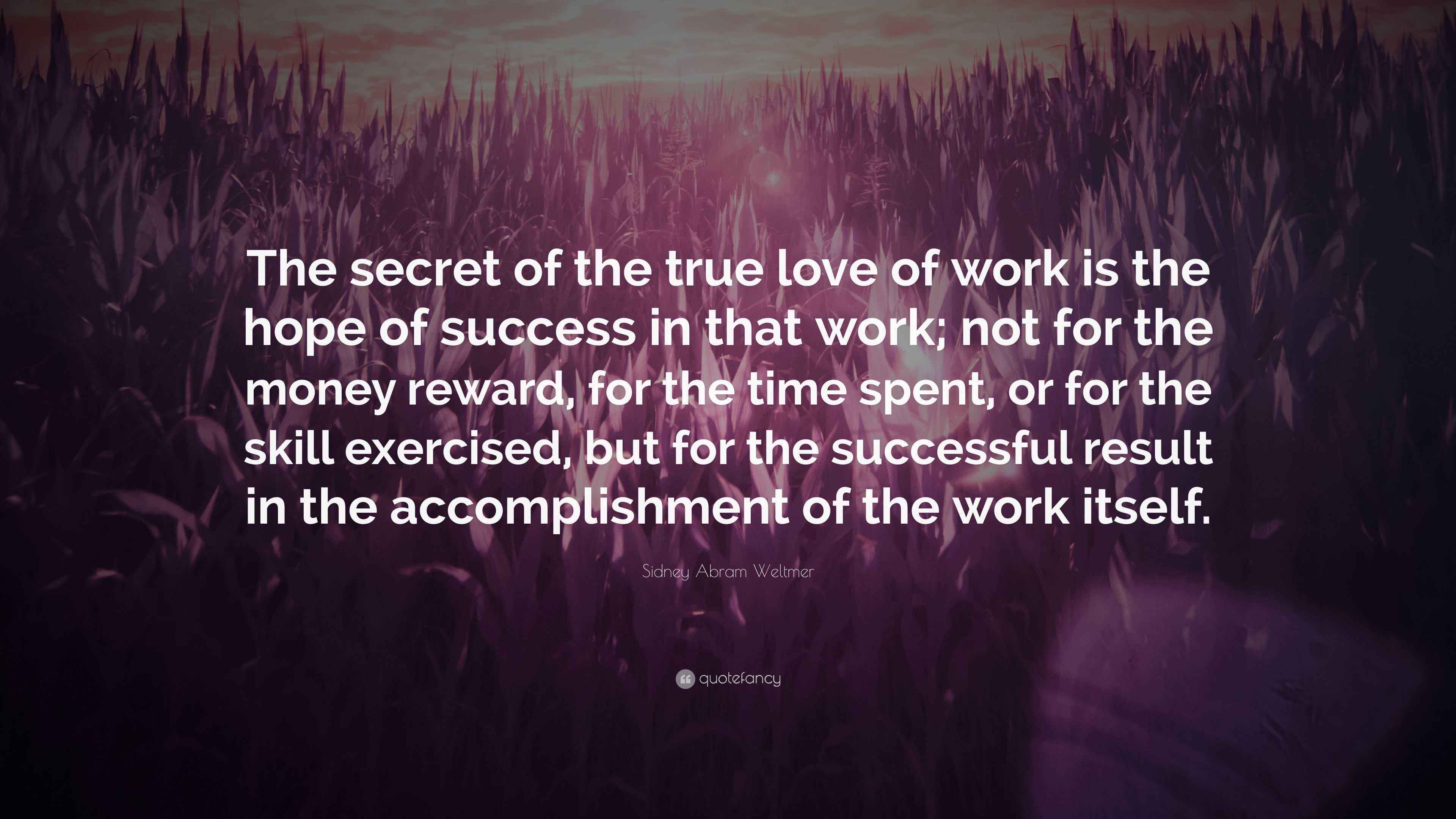 Sidney Abram Weltmer Quote: “The secret of the true love of work is the ...