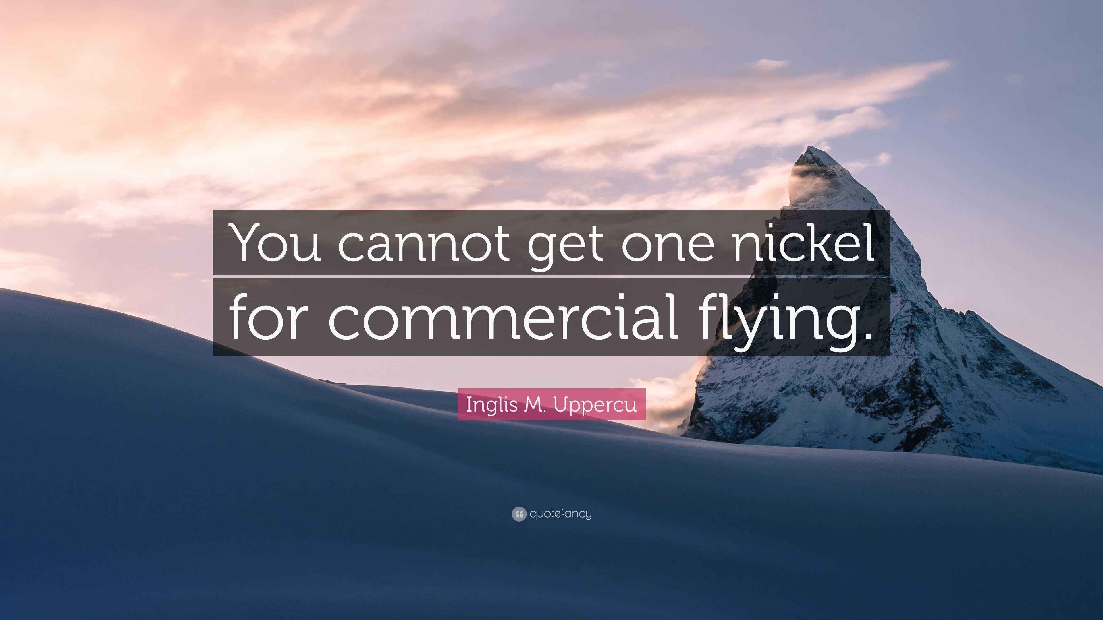 Inglis M. Uppercu Quote: “You cannot get one nickel for commercial flying.”