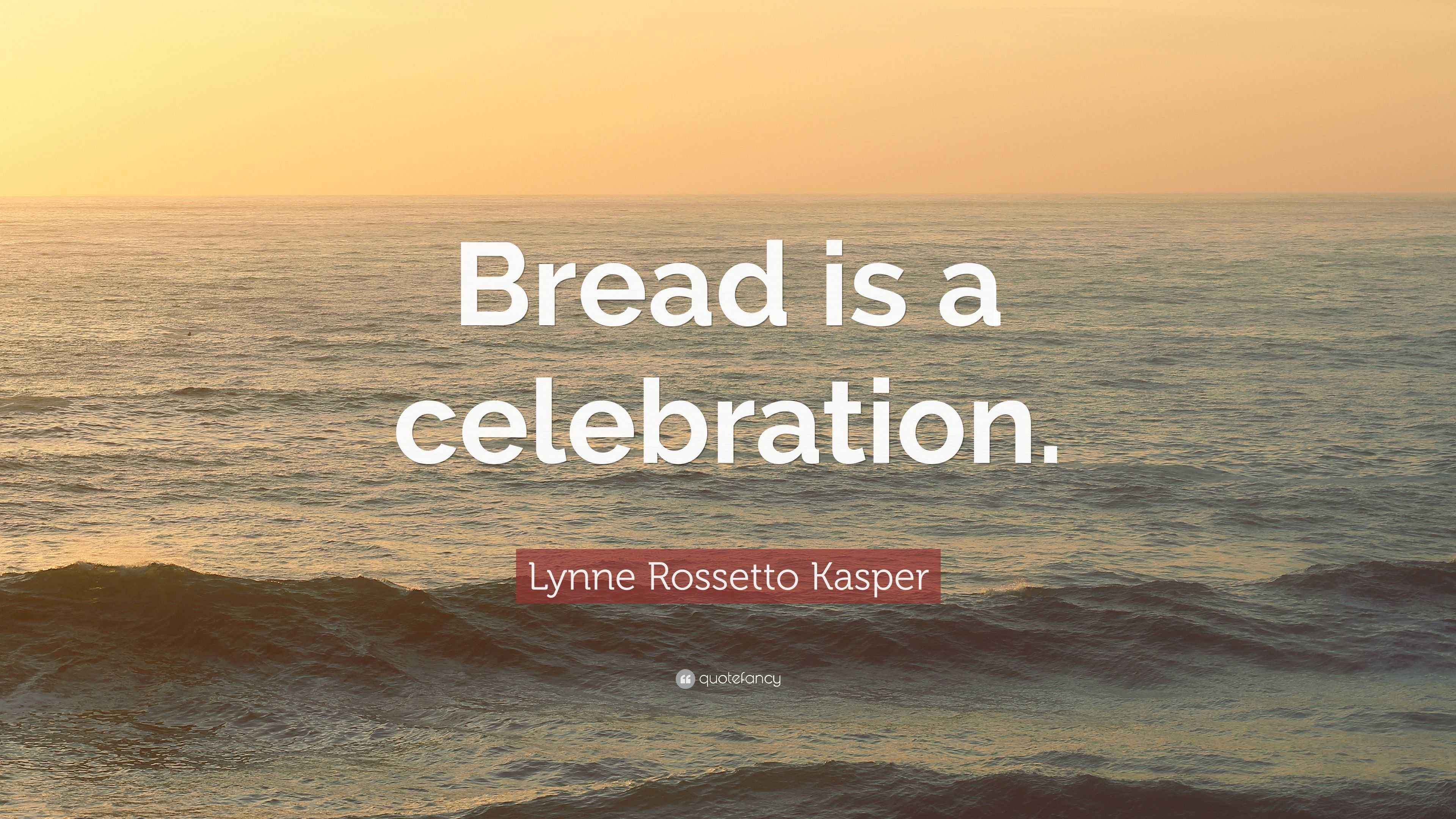 Lynne Rossetto Kasper Quote: “Bread is a celebration.”
