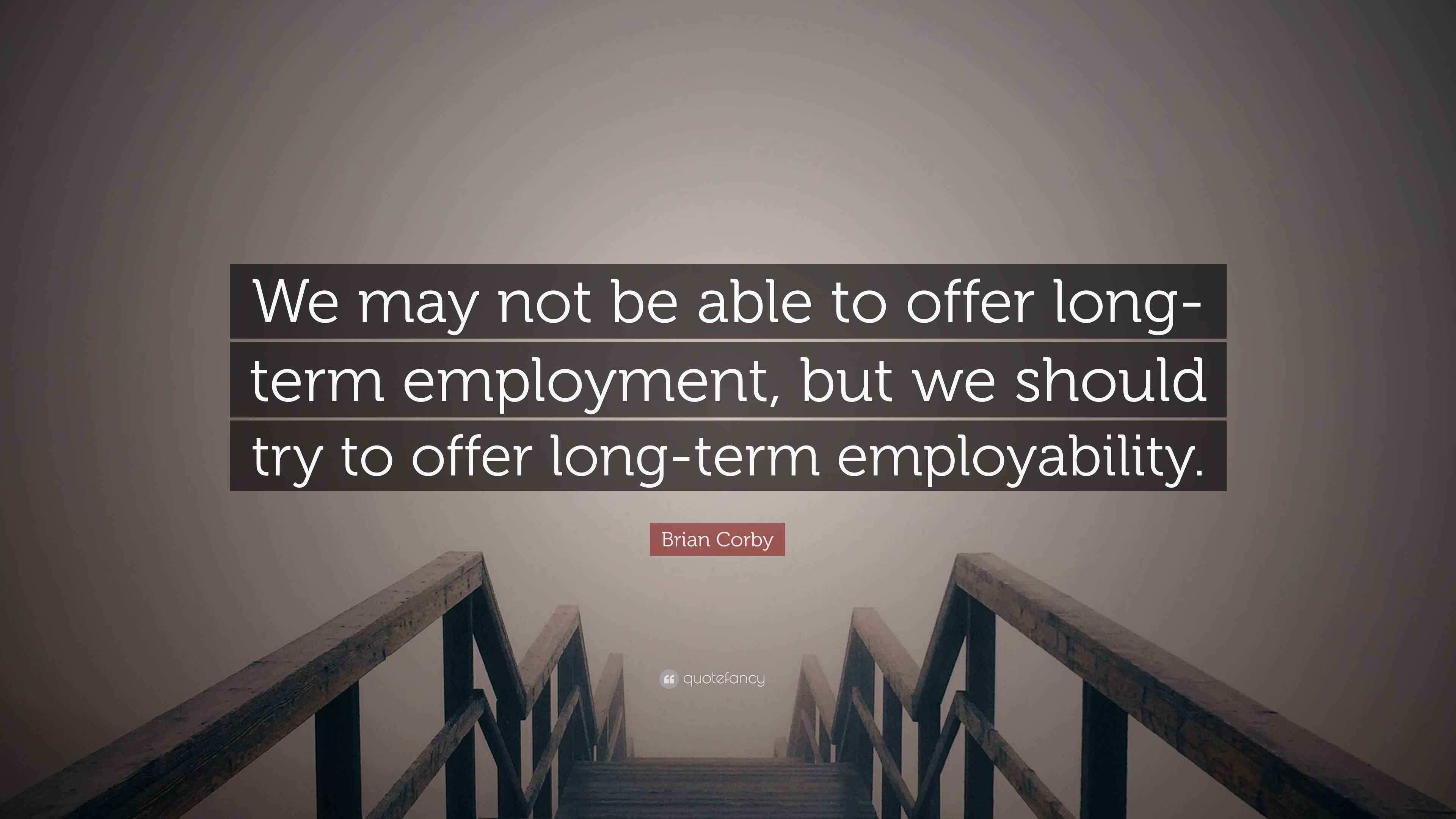 Brian Corby Quote: “We may not be able to offer long-term employment ...