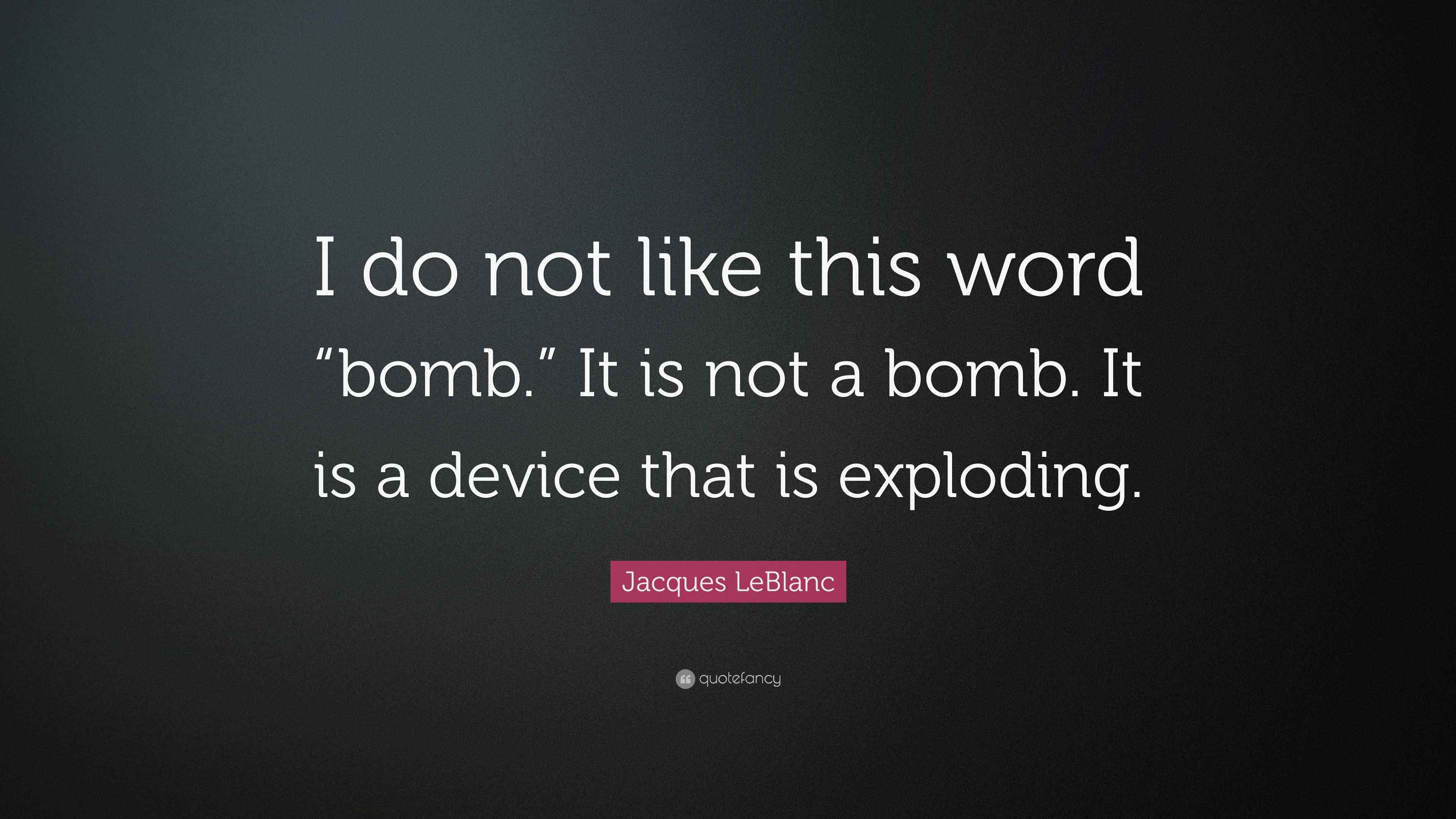 Jacques LeBlanc Quote: “I do not like this word “bomb.” It is not a ...
