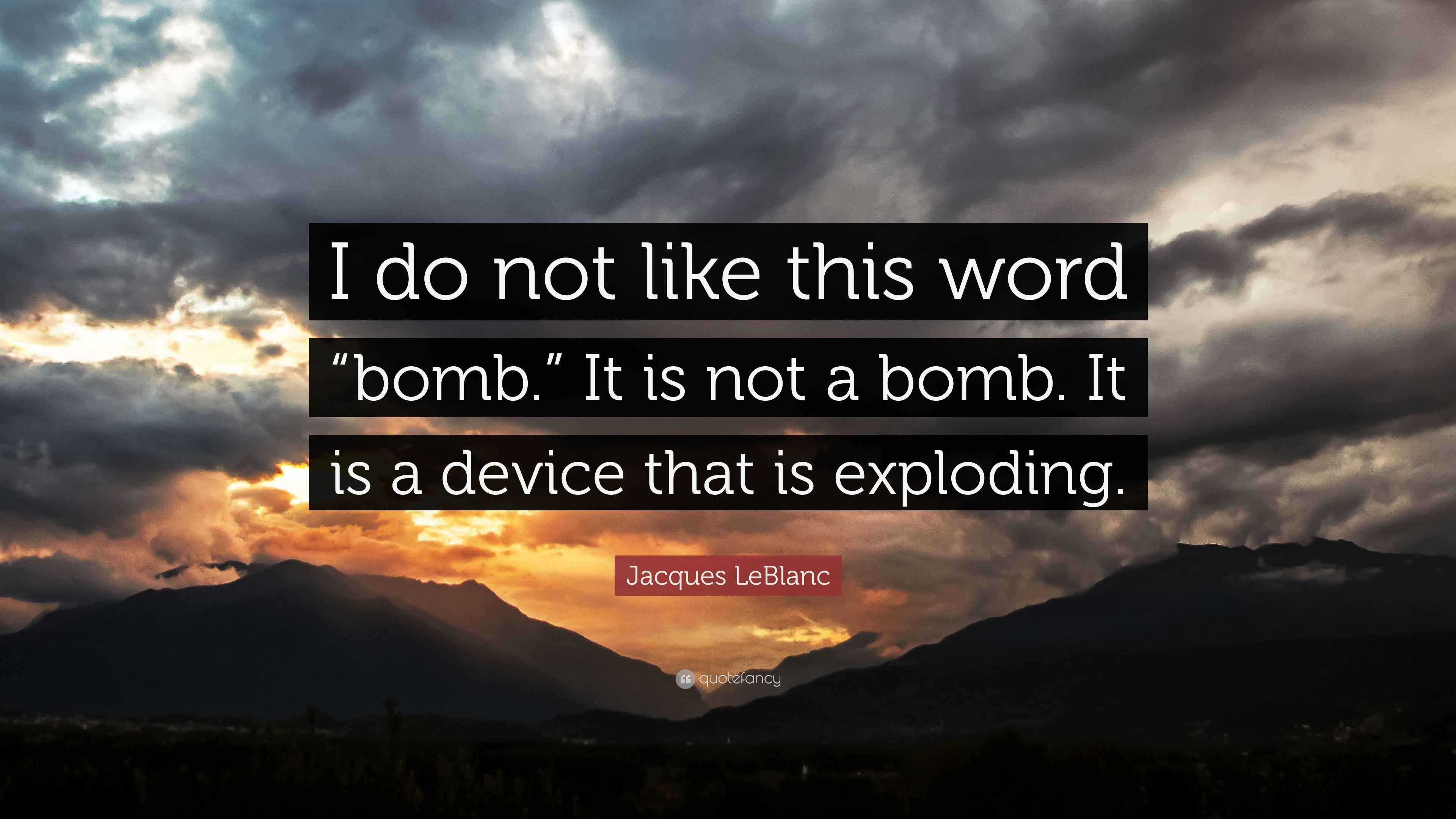Jacques LeBlanc Quote: “I do not like this word “bomb.” It is not a ...