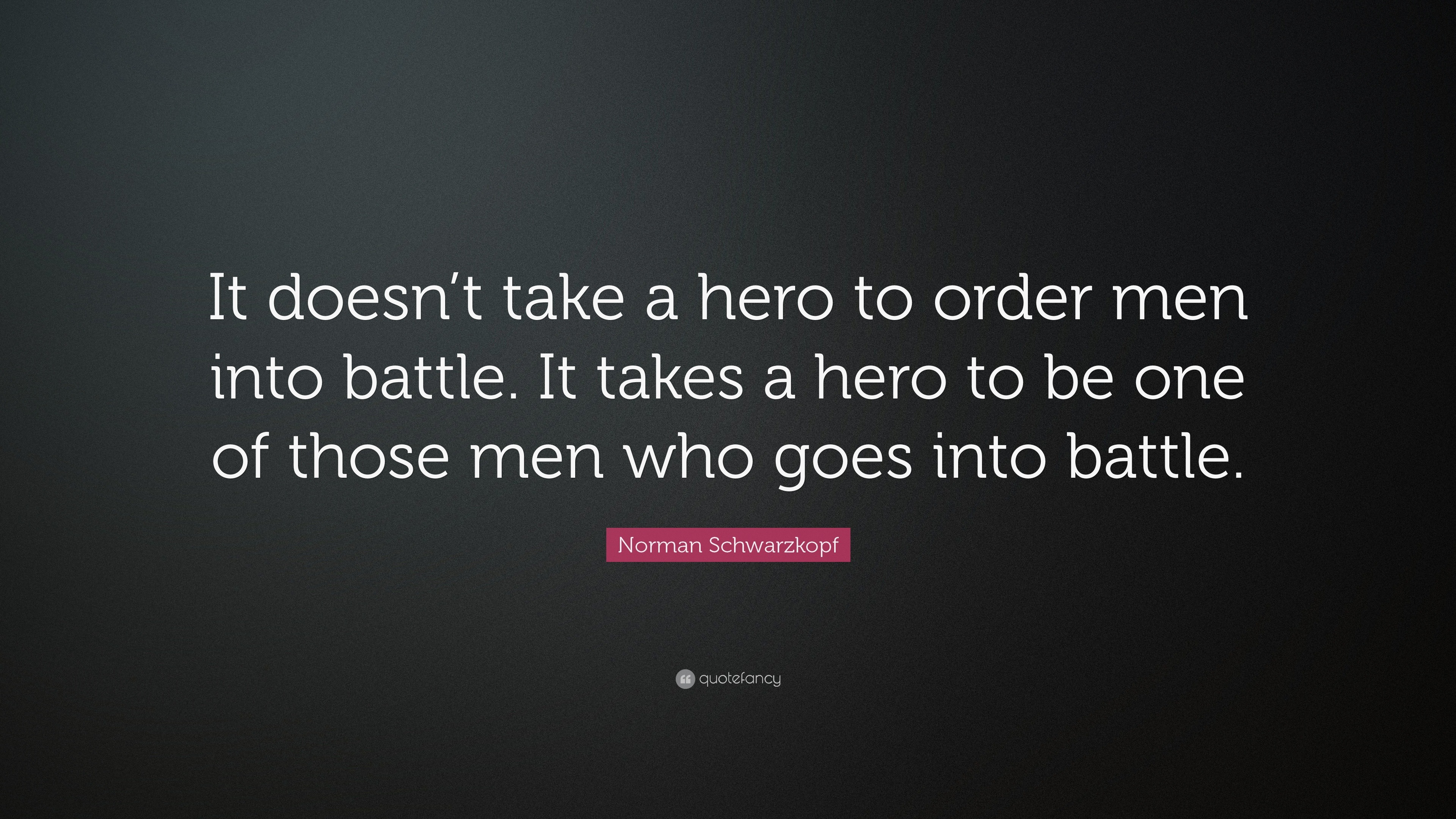 Norman Schwarzkopf Quote: “It doesn’t take a hero to order men into ...