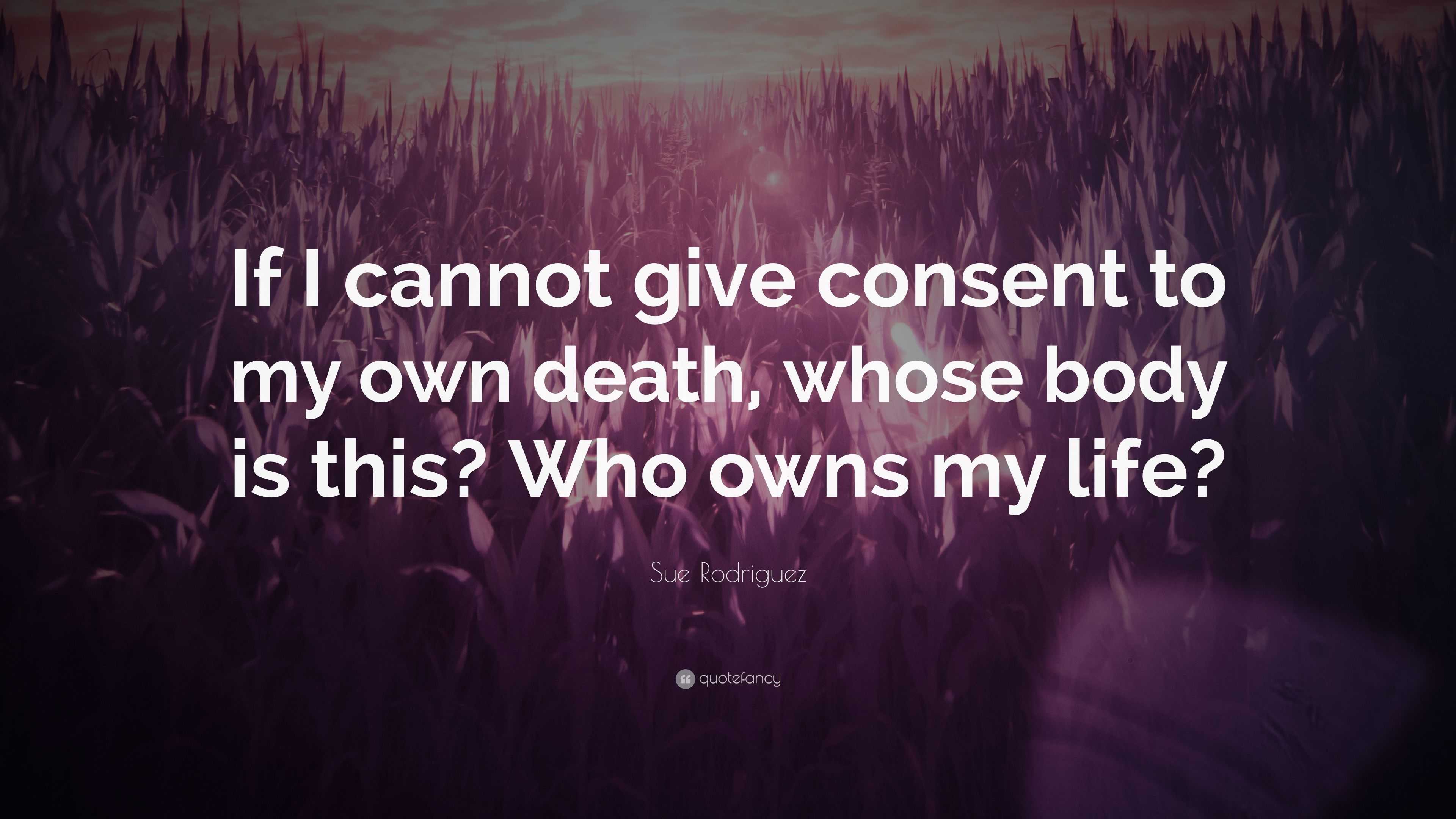 Sue Rodriguez Quote: “If I cannot give consent to my own death, whose ...