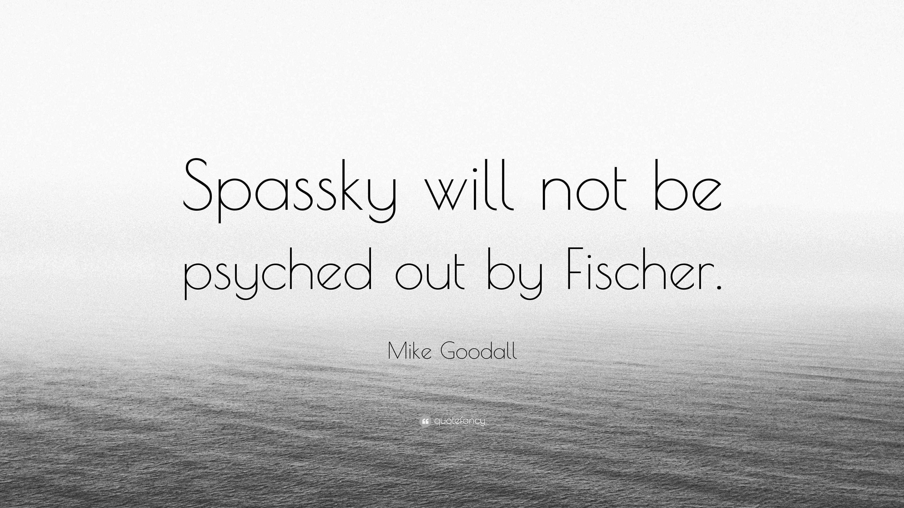 Mike Goodall Quote: “Spassky will not be psyched out by Fischer.”