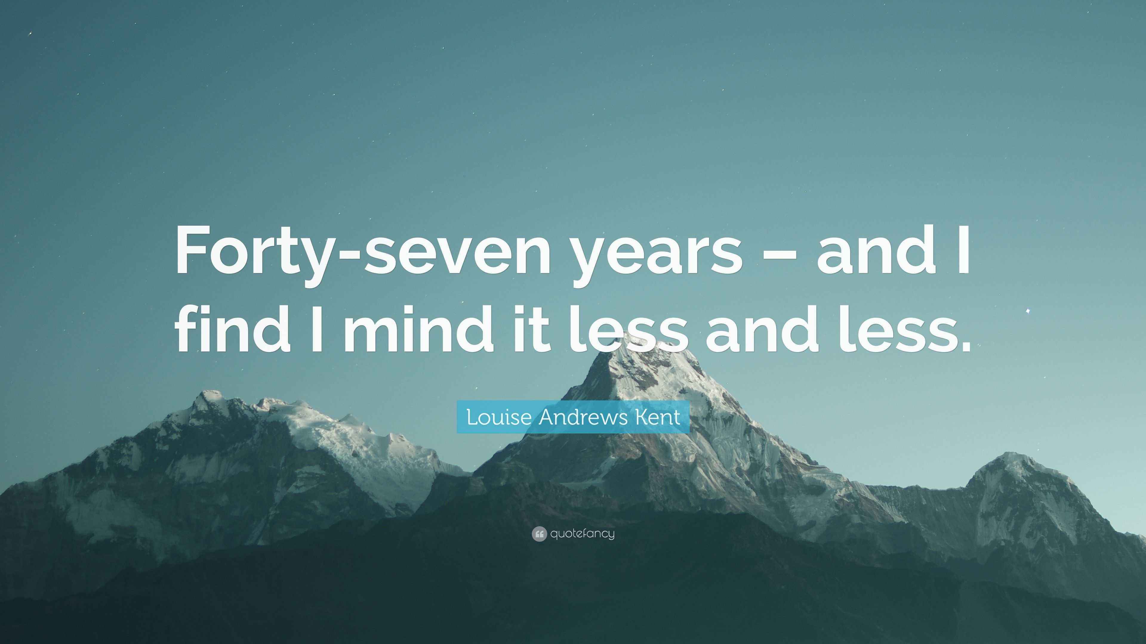 Louise Andrews Kent Quote: “Forty-seven years – and I find I mind it ...