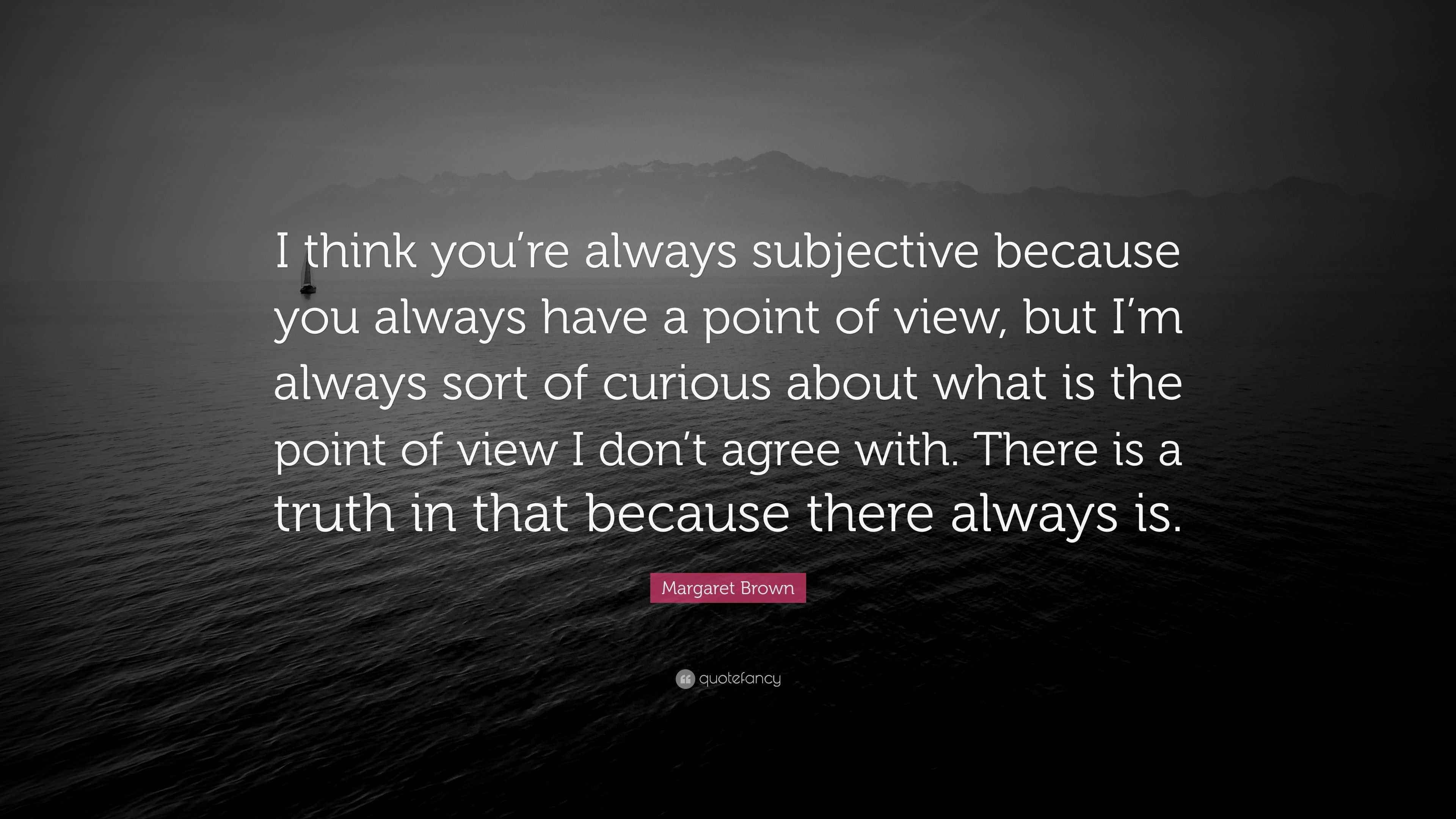 Margaret Brown Quote: “I think you’re always subjective because you ...