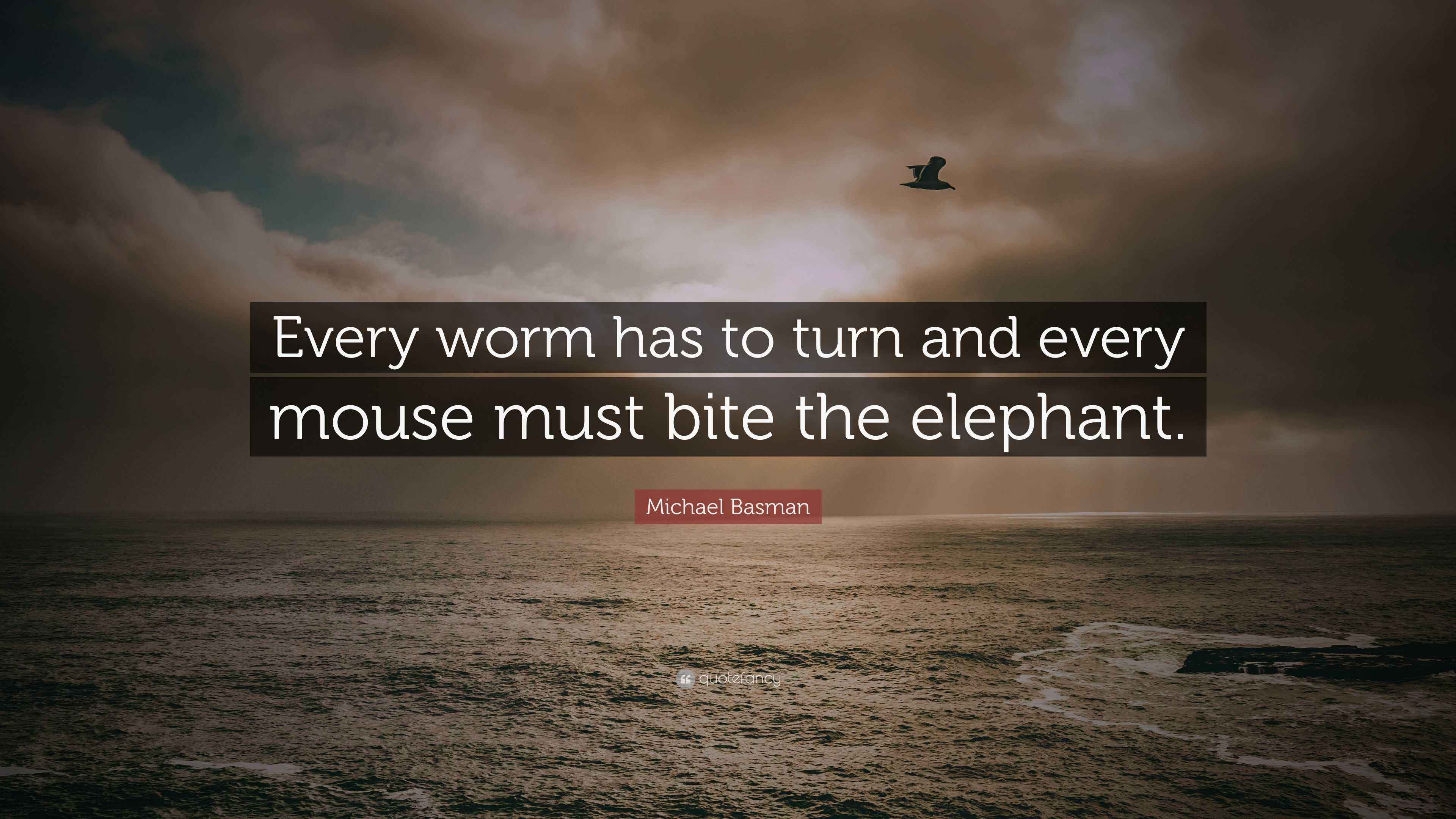 Michael Basman Quote: “Every worm has to turn and every mouse must bite ...
