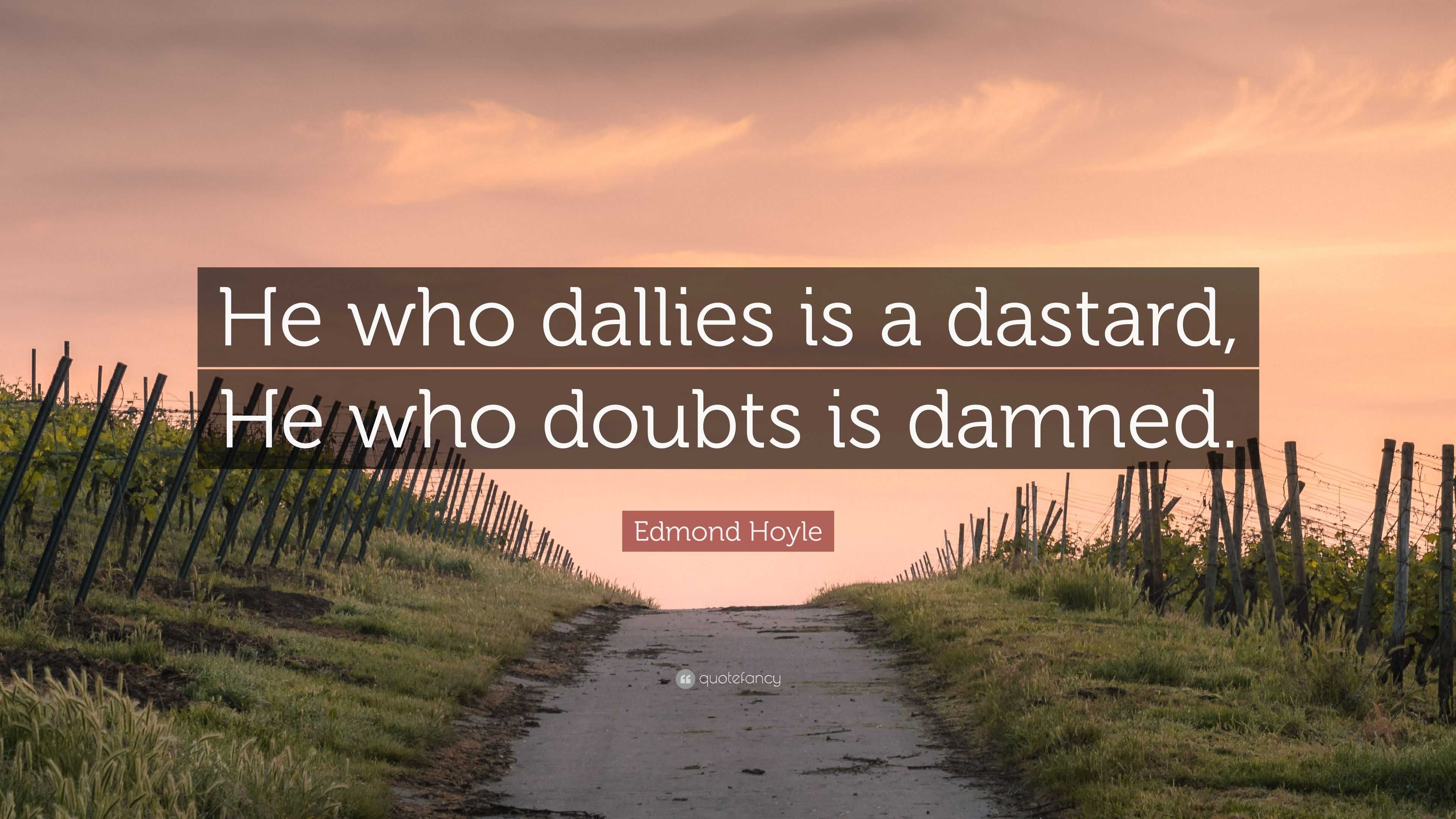 Edmond Hoyle Quote: “He who dallies is a dastard, He who doubts is damned.”