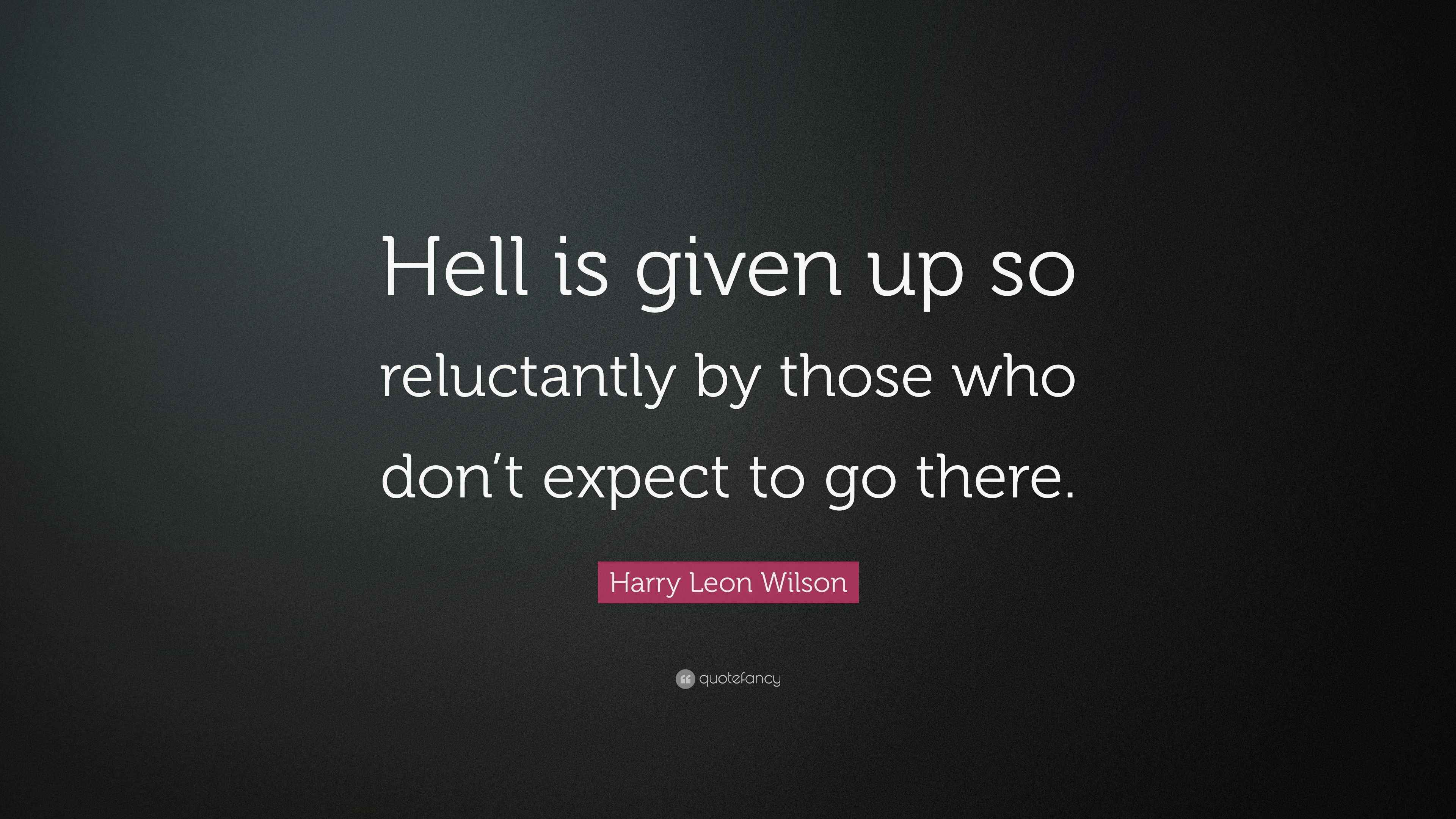 Harry Leon Wilson Quote: “Hell is given up so reluctantly by those who ...