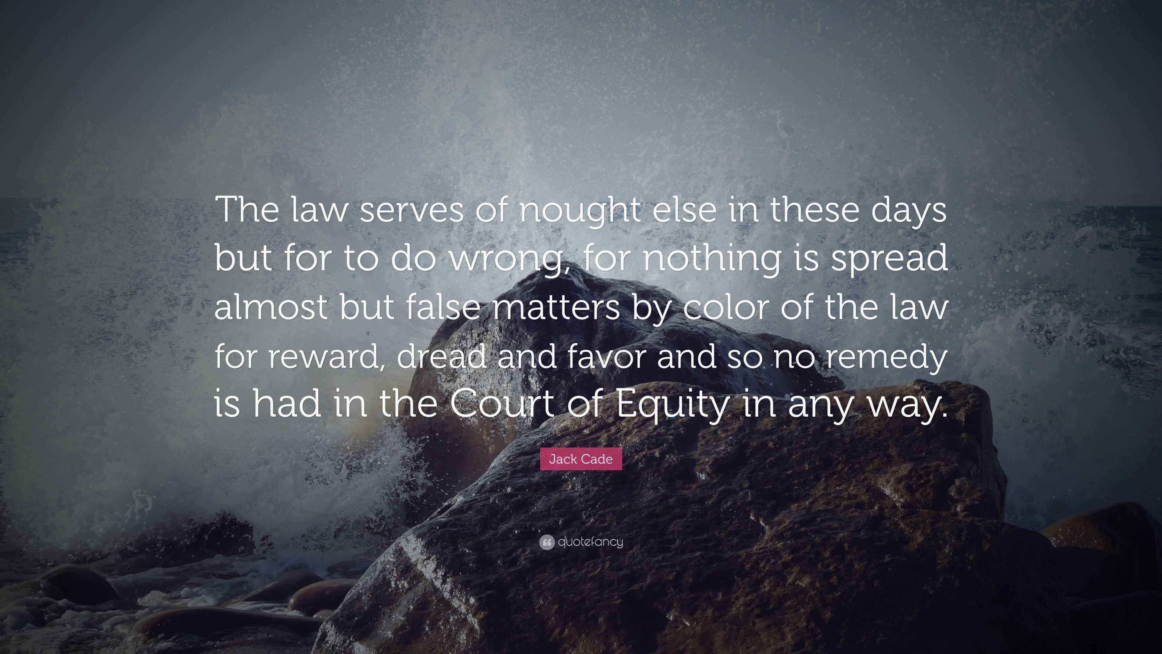 Jack Cade Quote: “The law serves of nought else in these days but for ...