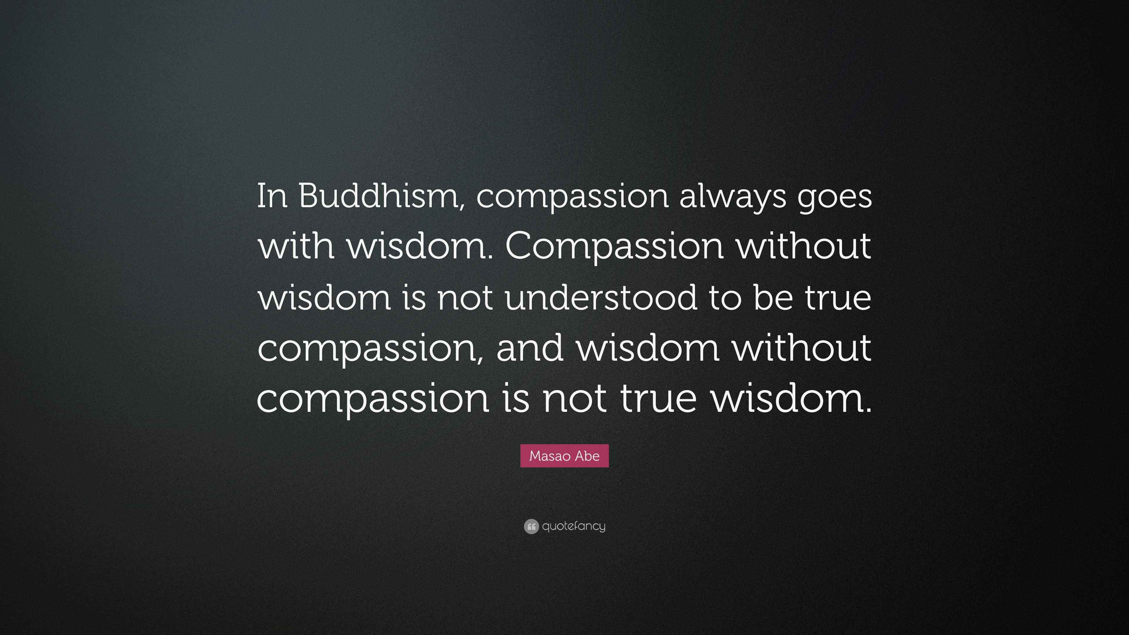 Masao Abe Quote: “In Buddhism, compassion always goes with wisdom ...
