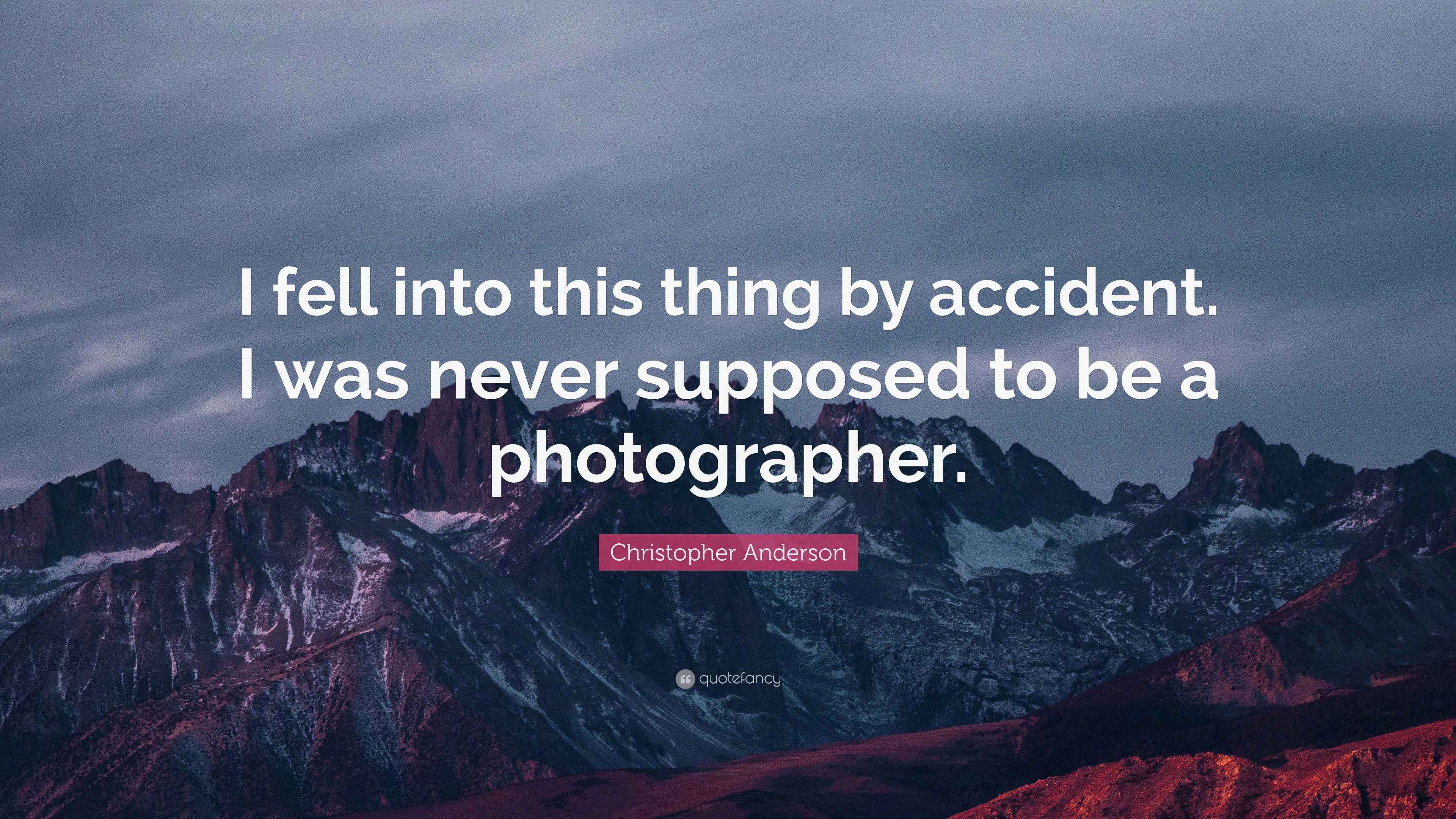 Christopher Anderson Quote: “I fell into this thing by accident. I was ...