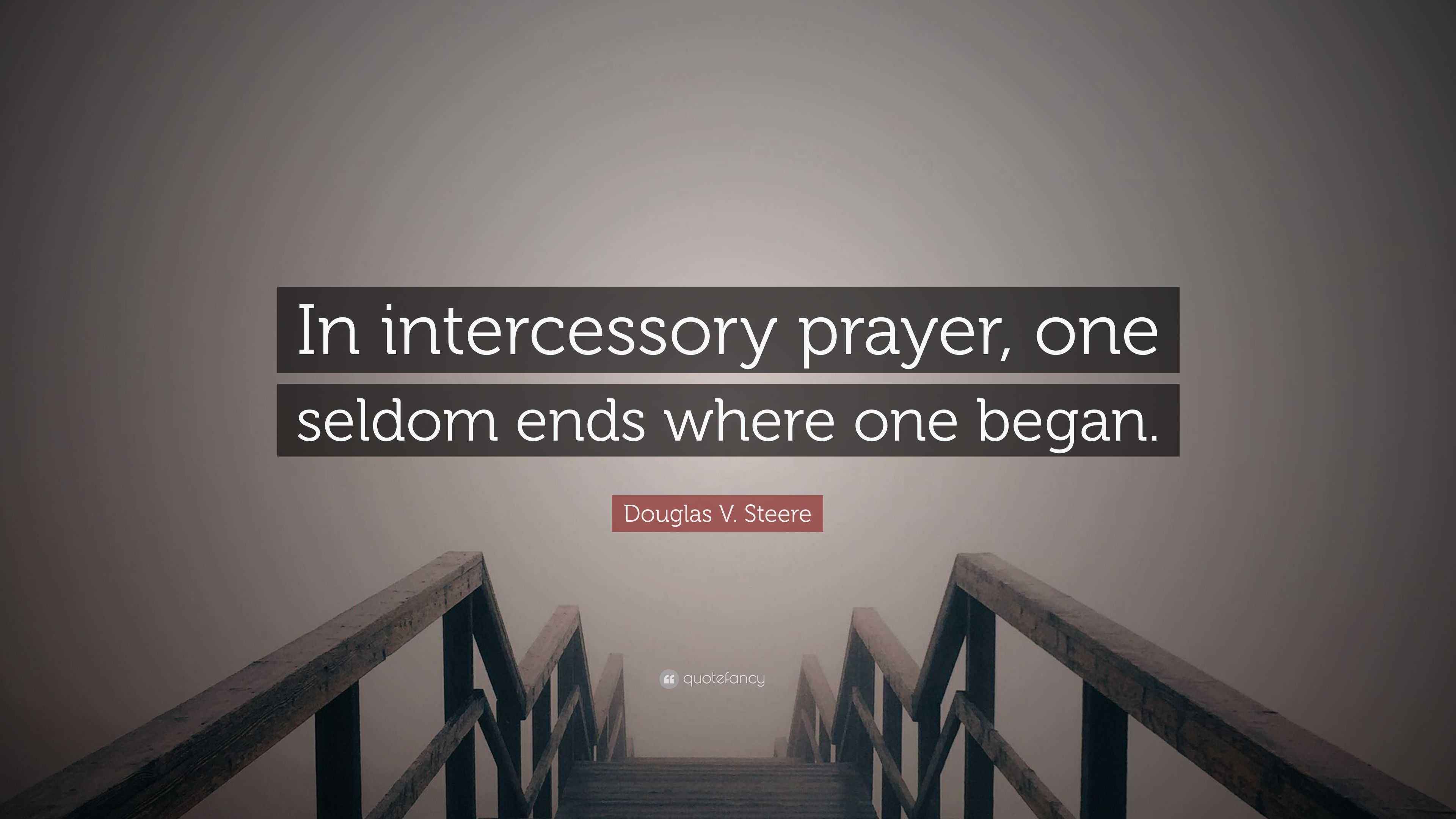 Douglas V. Steere Quote: “In intercessory prayer, one seldom ends where ...