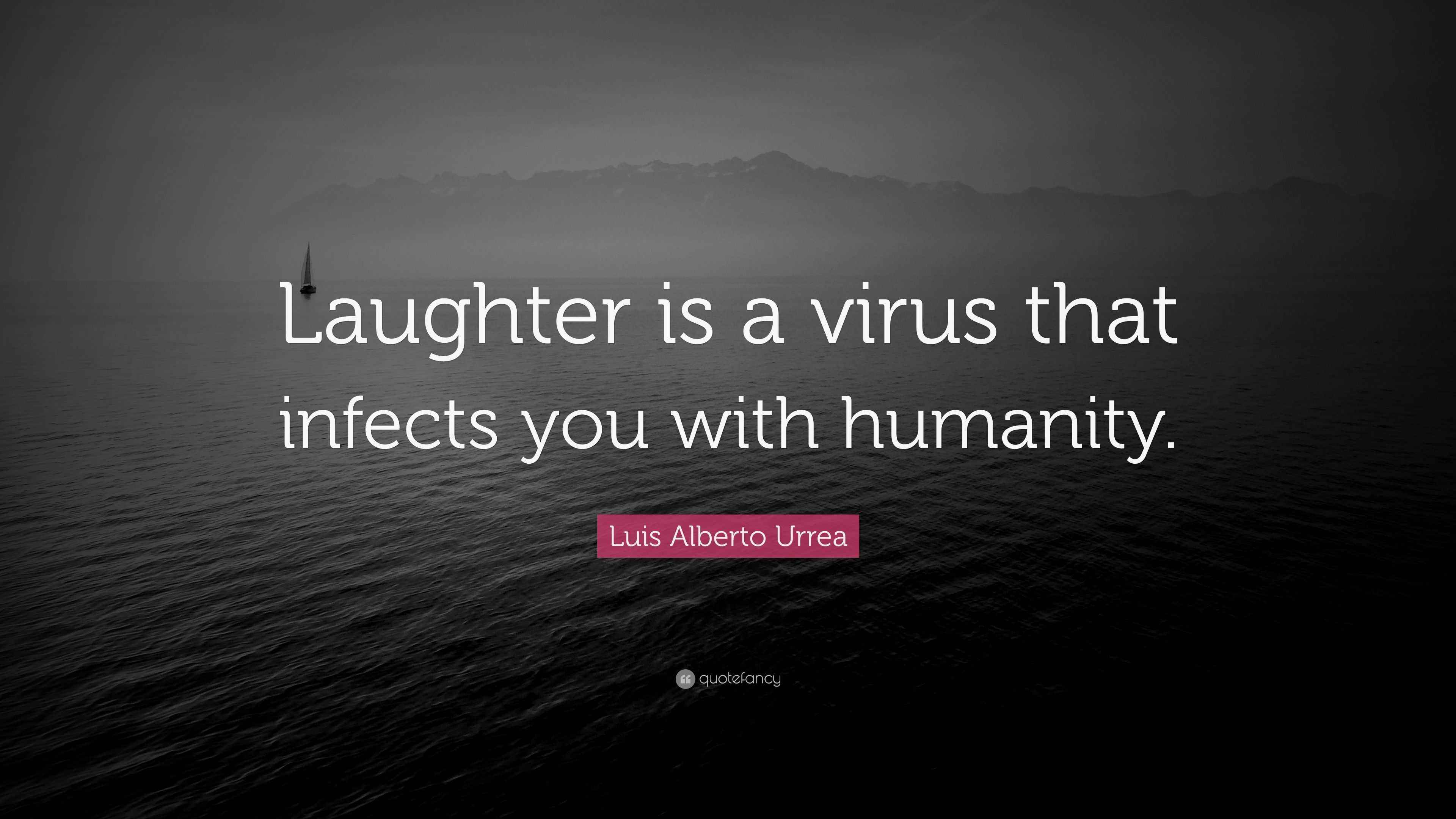 Luis Alberto Urrea Quote: “Laughter is a virus that infects you with ...