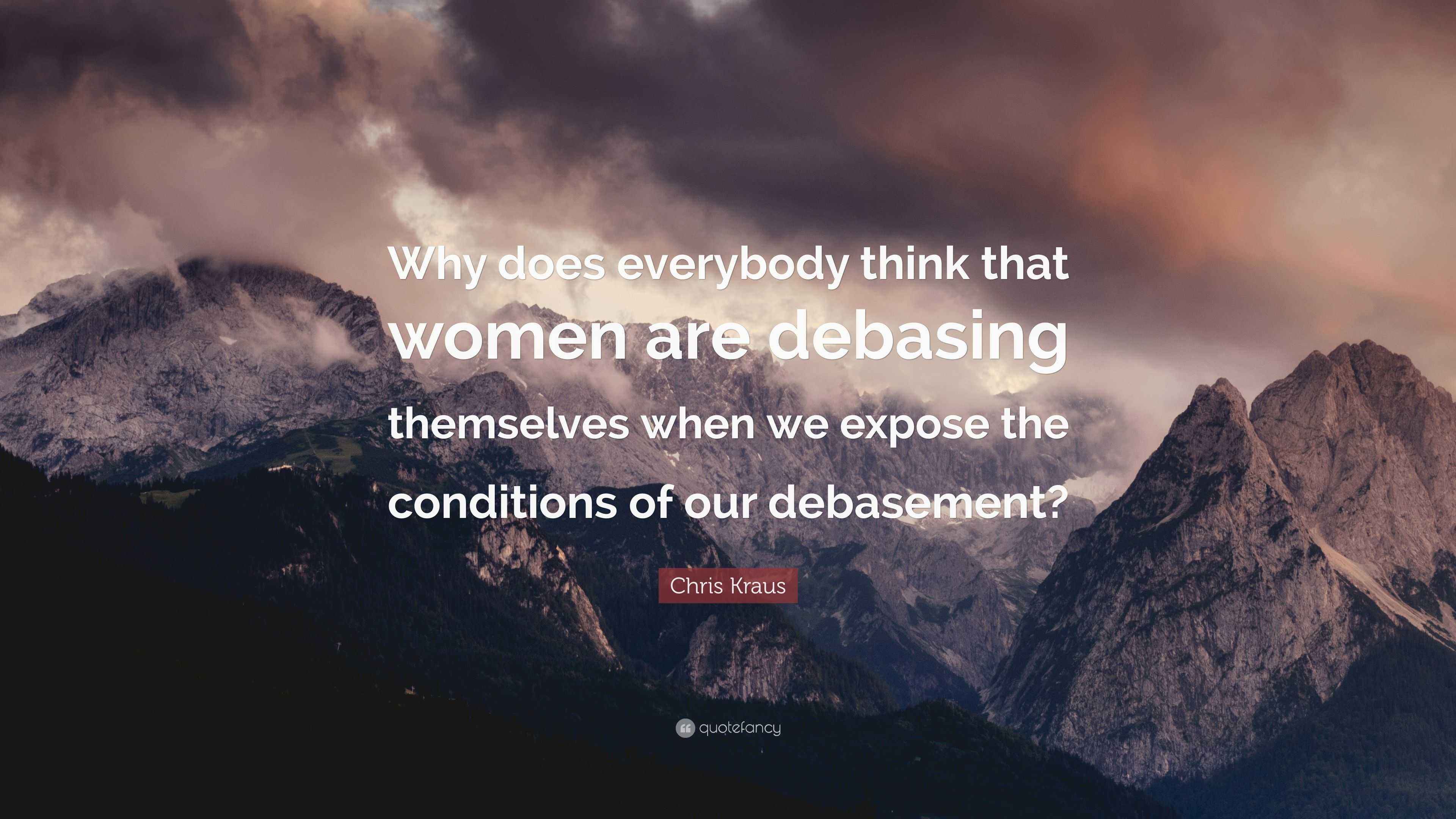 Chris Kraus Quote: “Why does everybody think that women are debasing ...