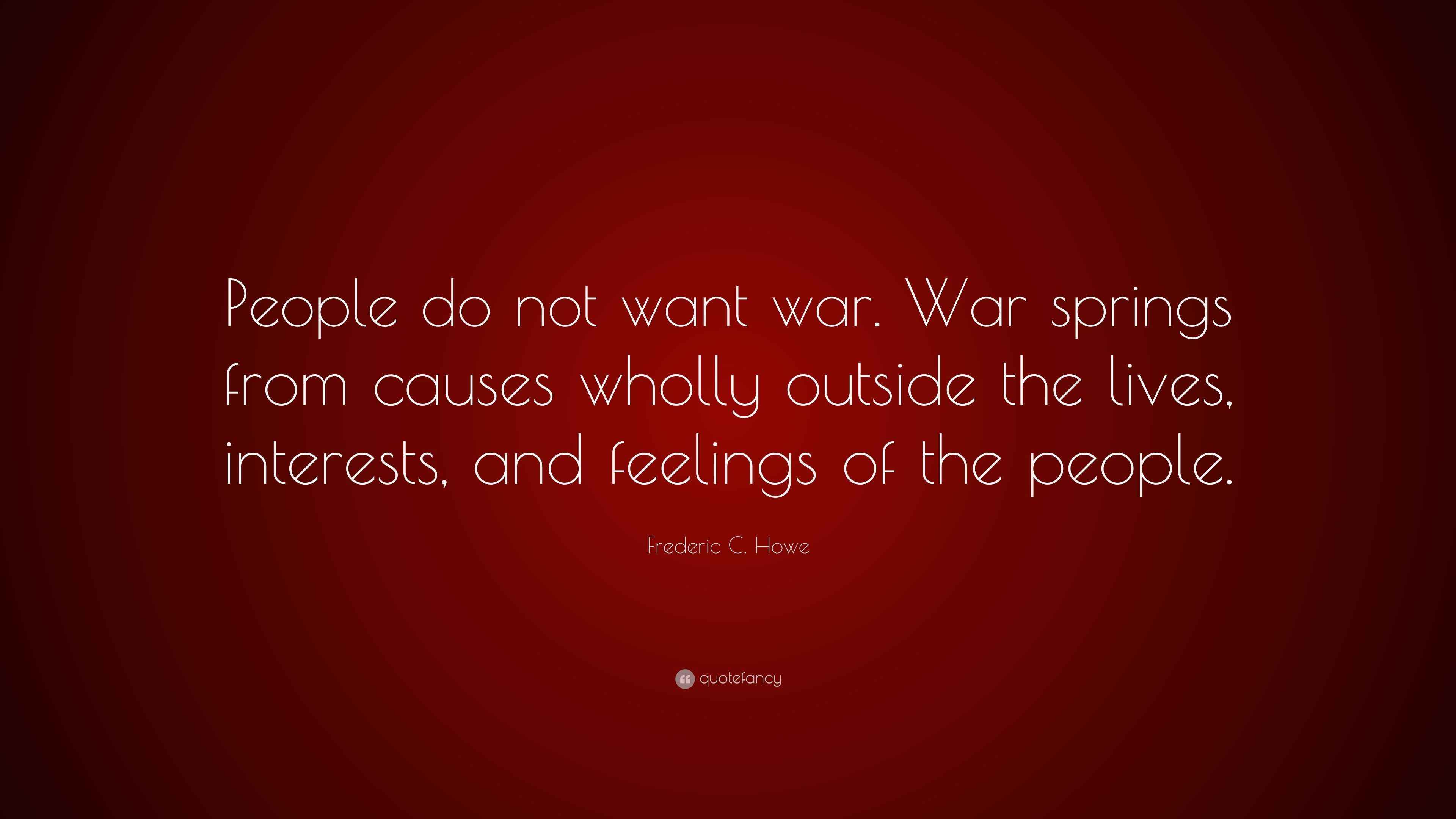 Frederic C. Howe Quote: “People do not want war. War springs from ...