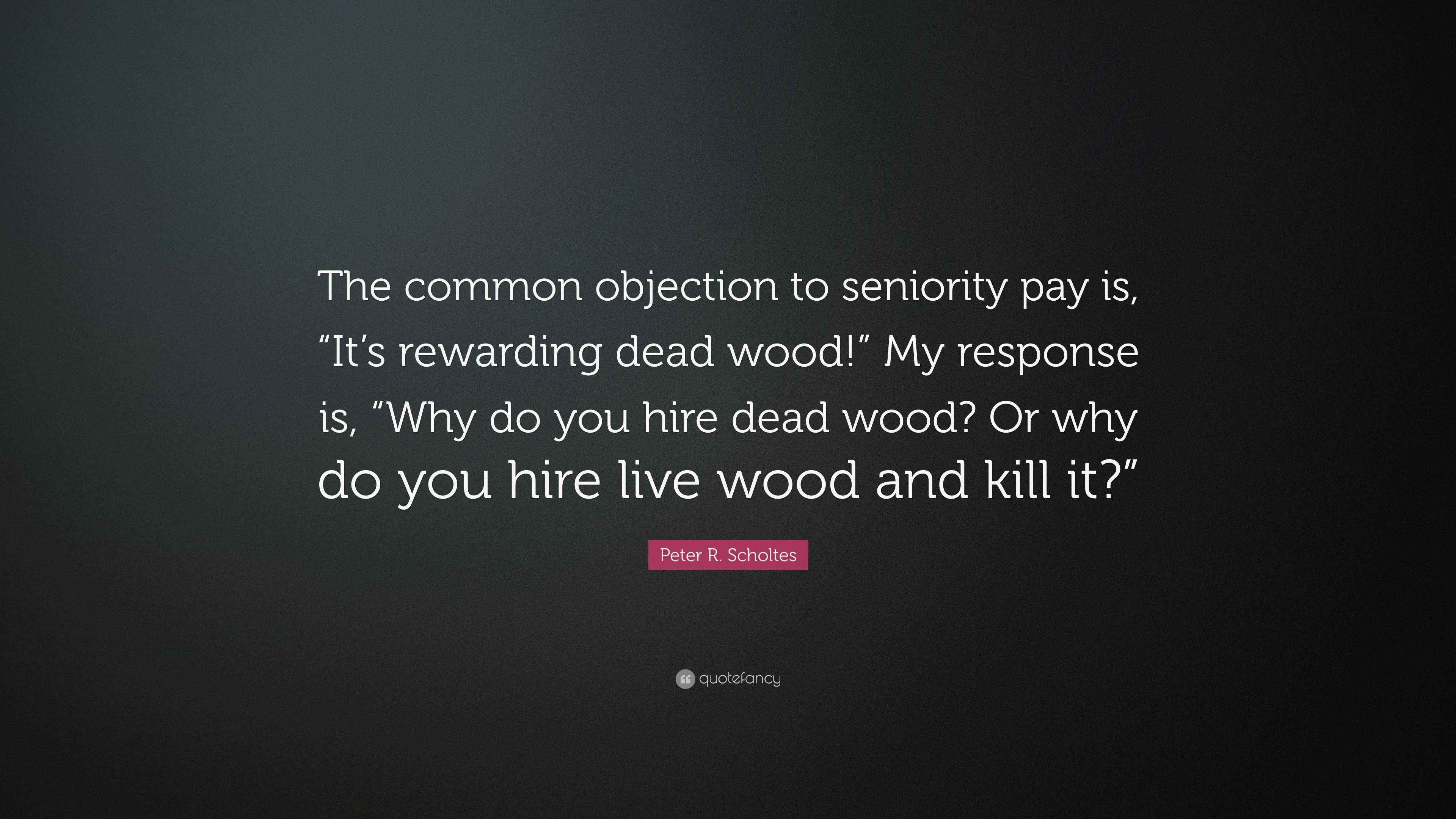 Peter R. Scholtes Quote: “The common objection to seniority pay is, “It ...