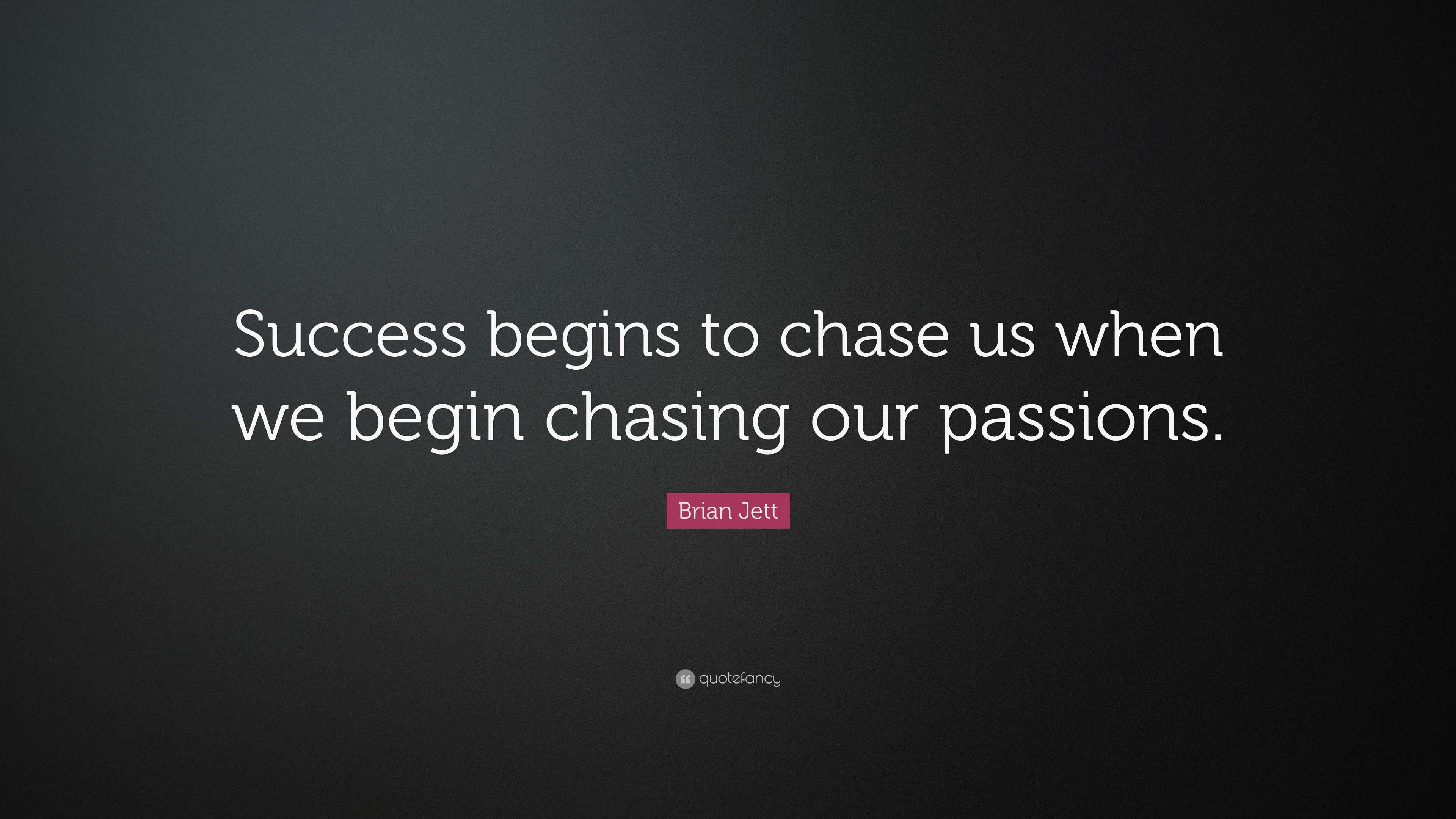 Brian Jett Quote: “Success begins to chase us when we begin chasing our ...