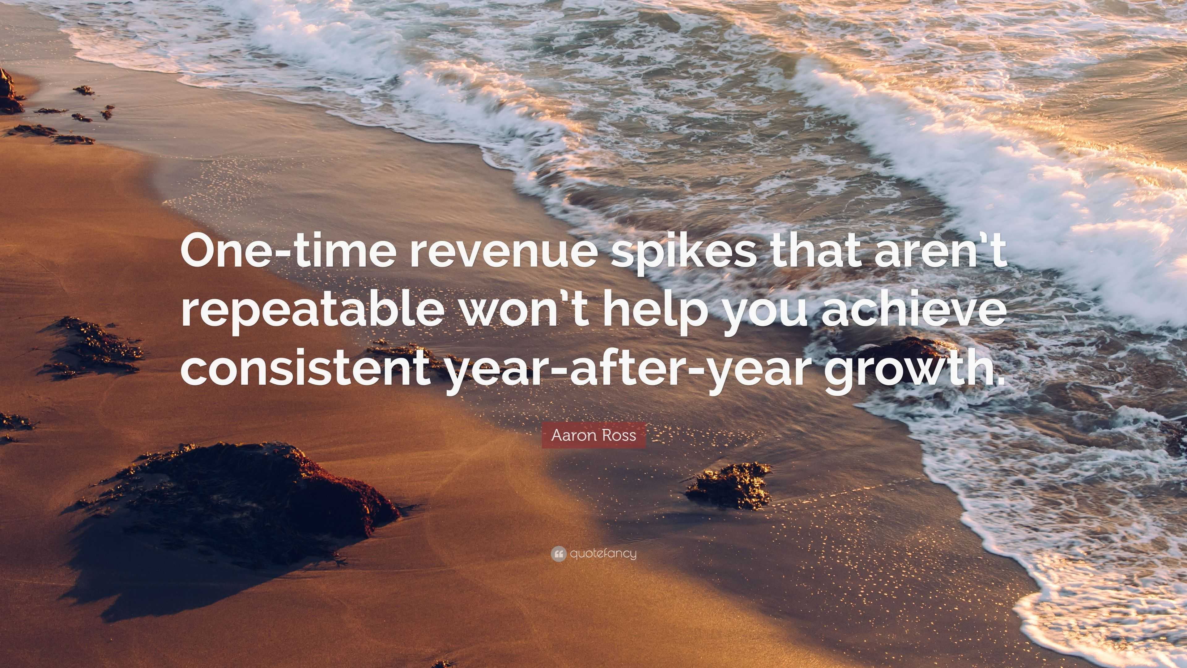 Aaron Ross Quote: “One-time revenue spikes that aren’t repeatable won’t ...