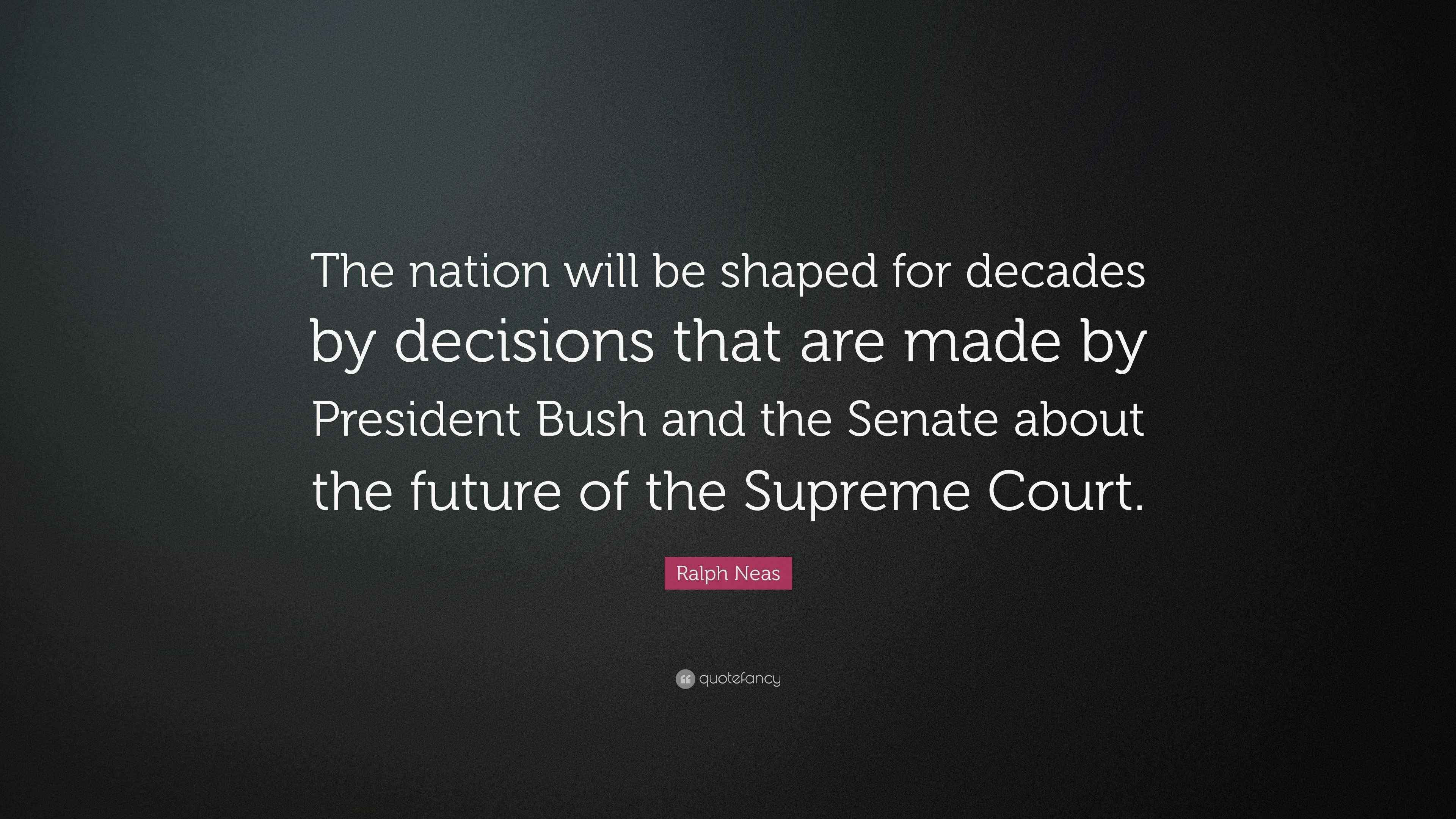 Ralph Neas Quote: “The nation will be shaped for decades by decisions ...