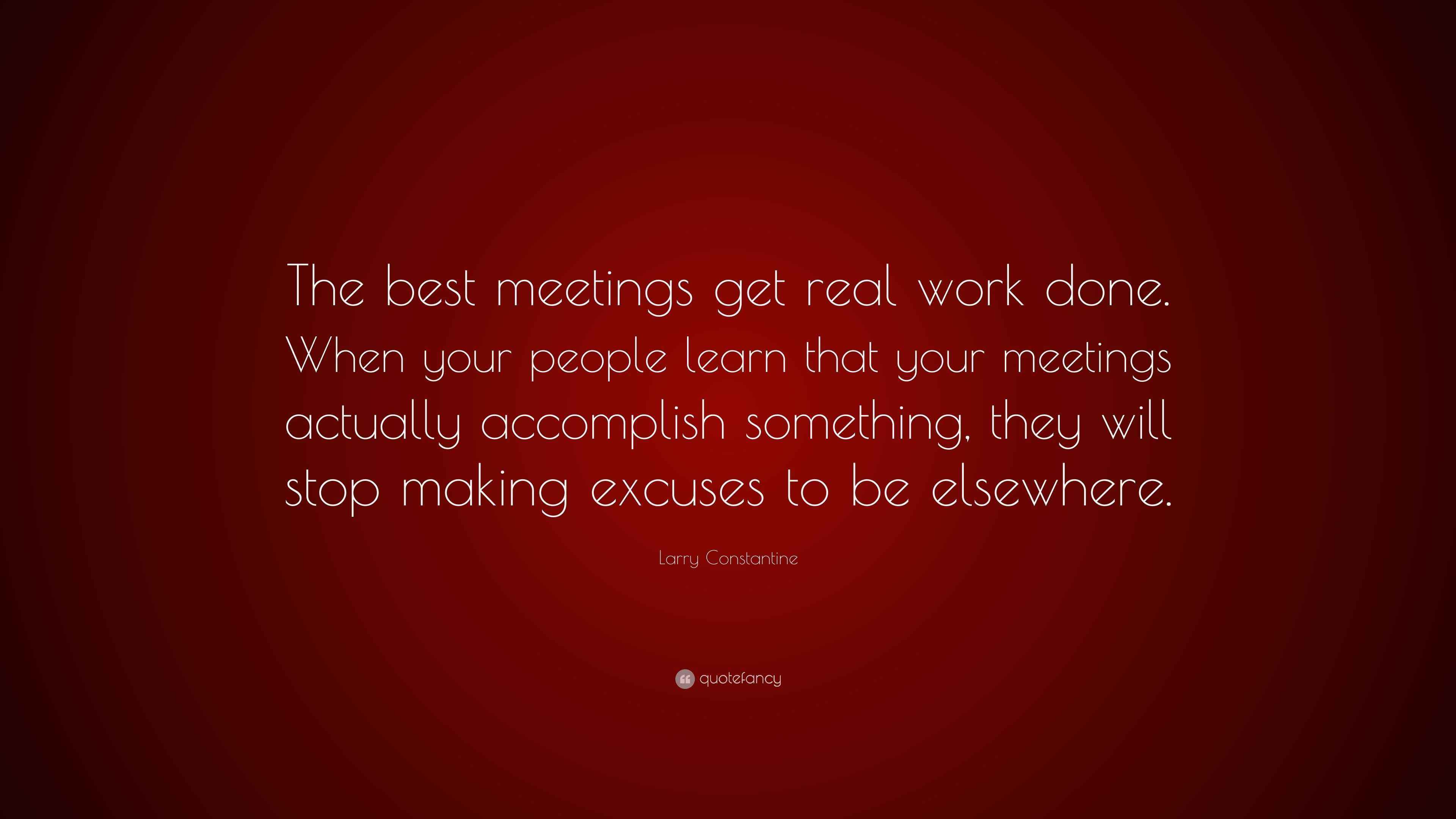 Larry Constantine Quote: “The best meetings get real work done. When ...