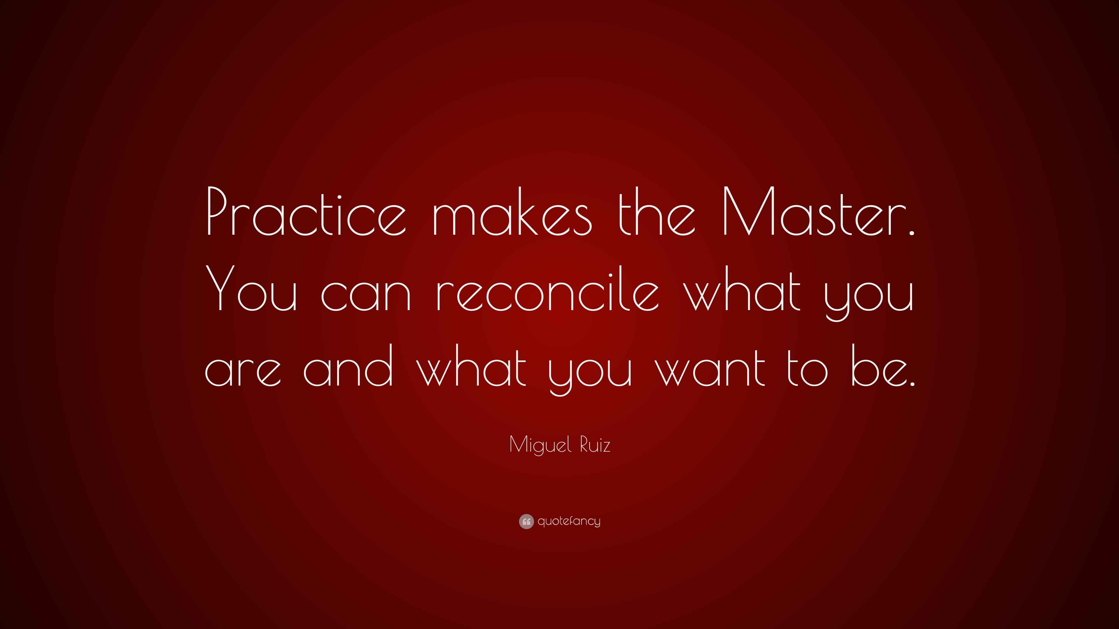 Miguel Ruiz Quote: “Practice makes the Master. You can reconcile what ...