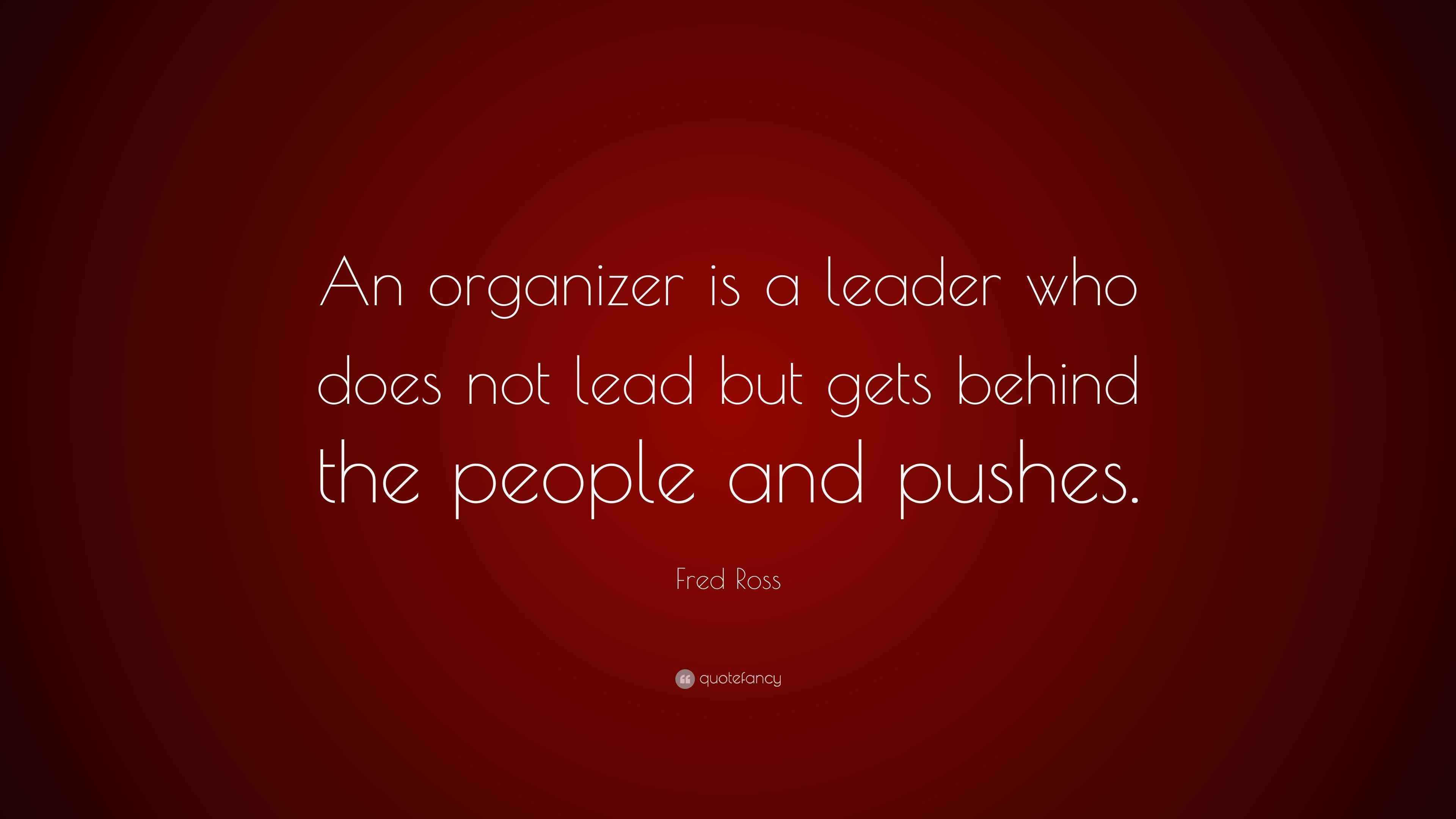 Fred Ross Quote: “An organizer is a leader who does not lead but gets ...