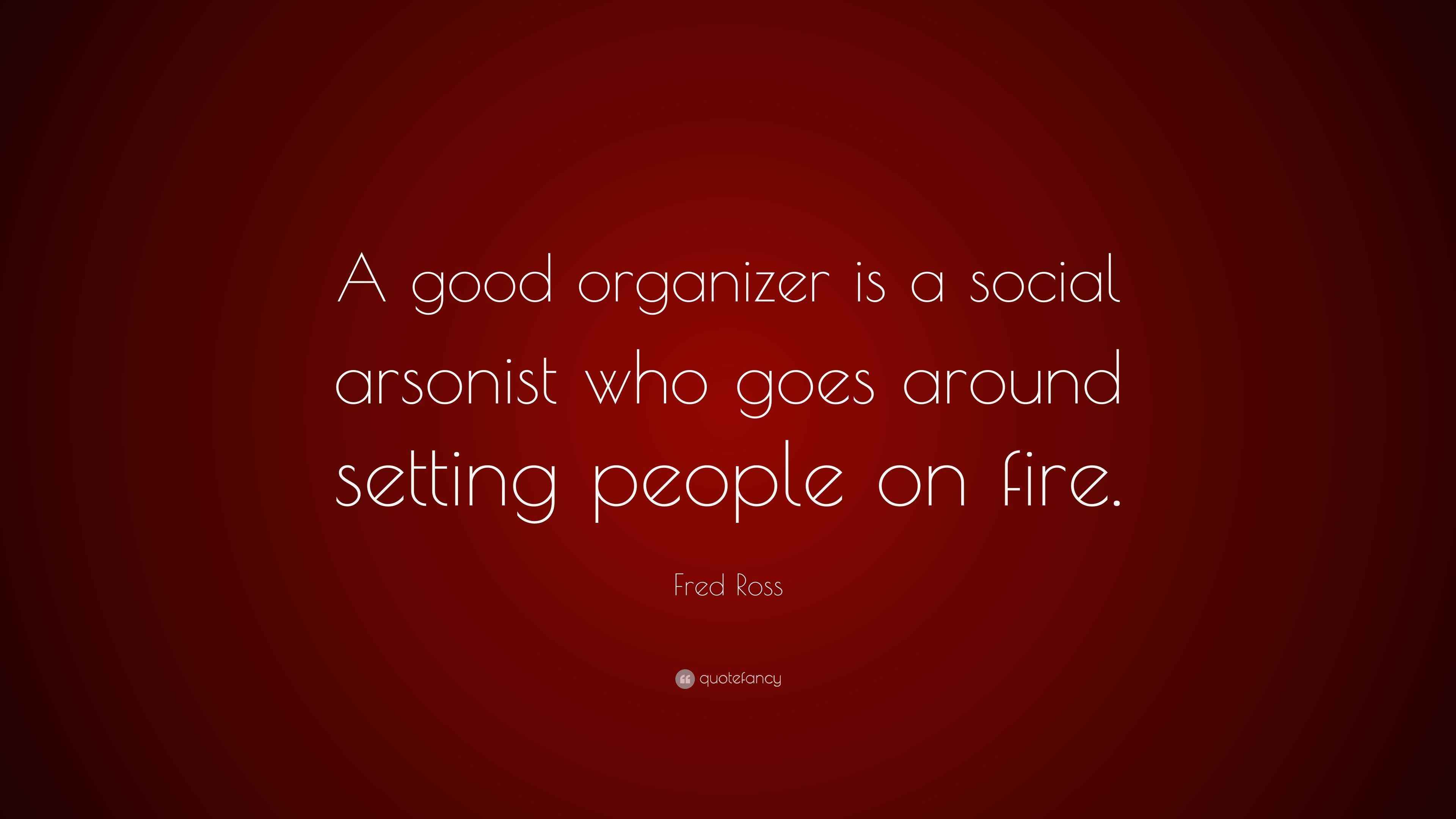Fred Ross Quote: “A good organizer is a social arsonist who goes around ...