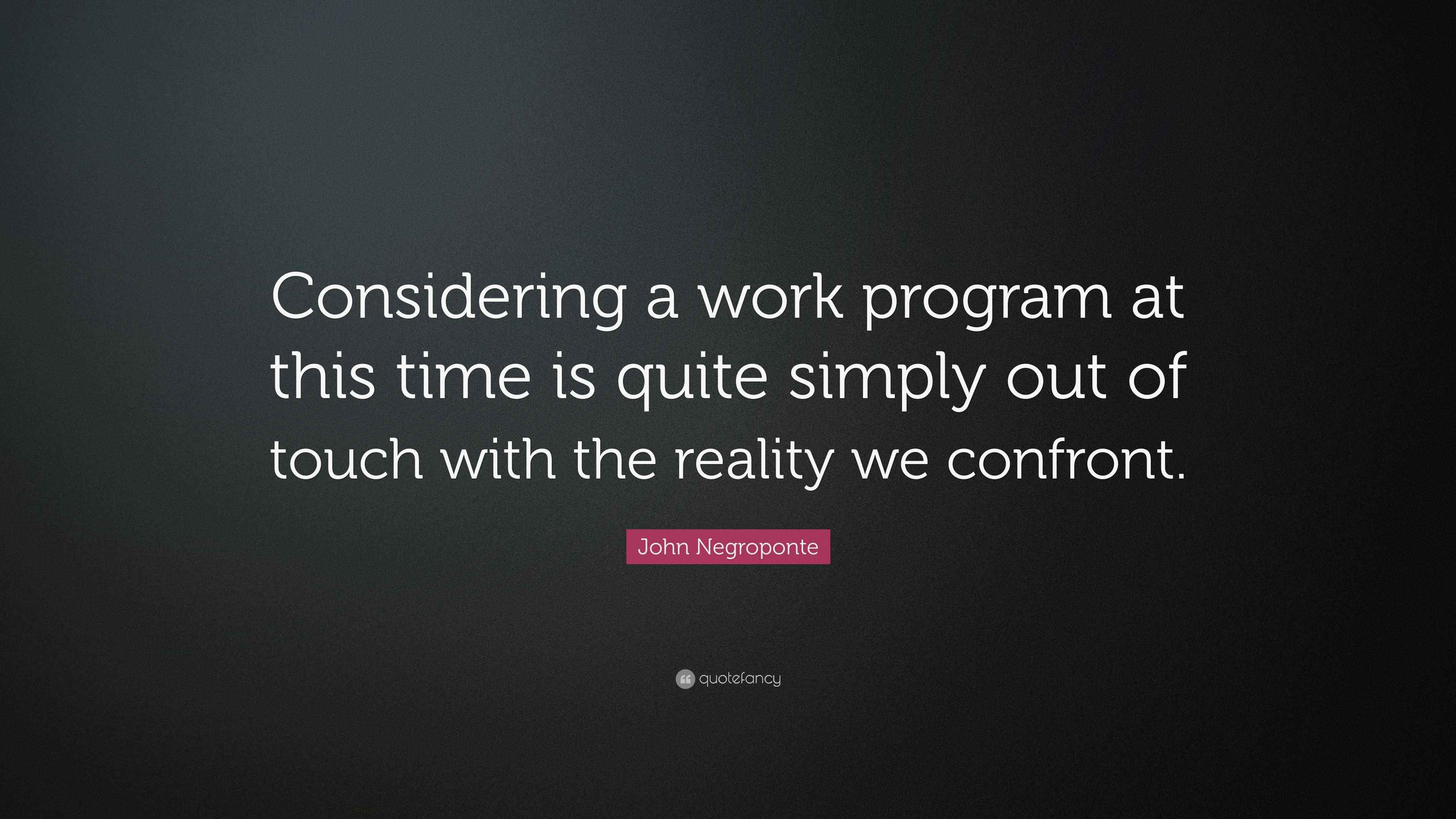 John Negroponte Quote: “Considering a work program at this time is ...