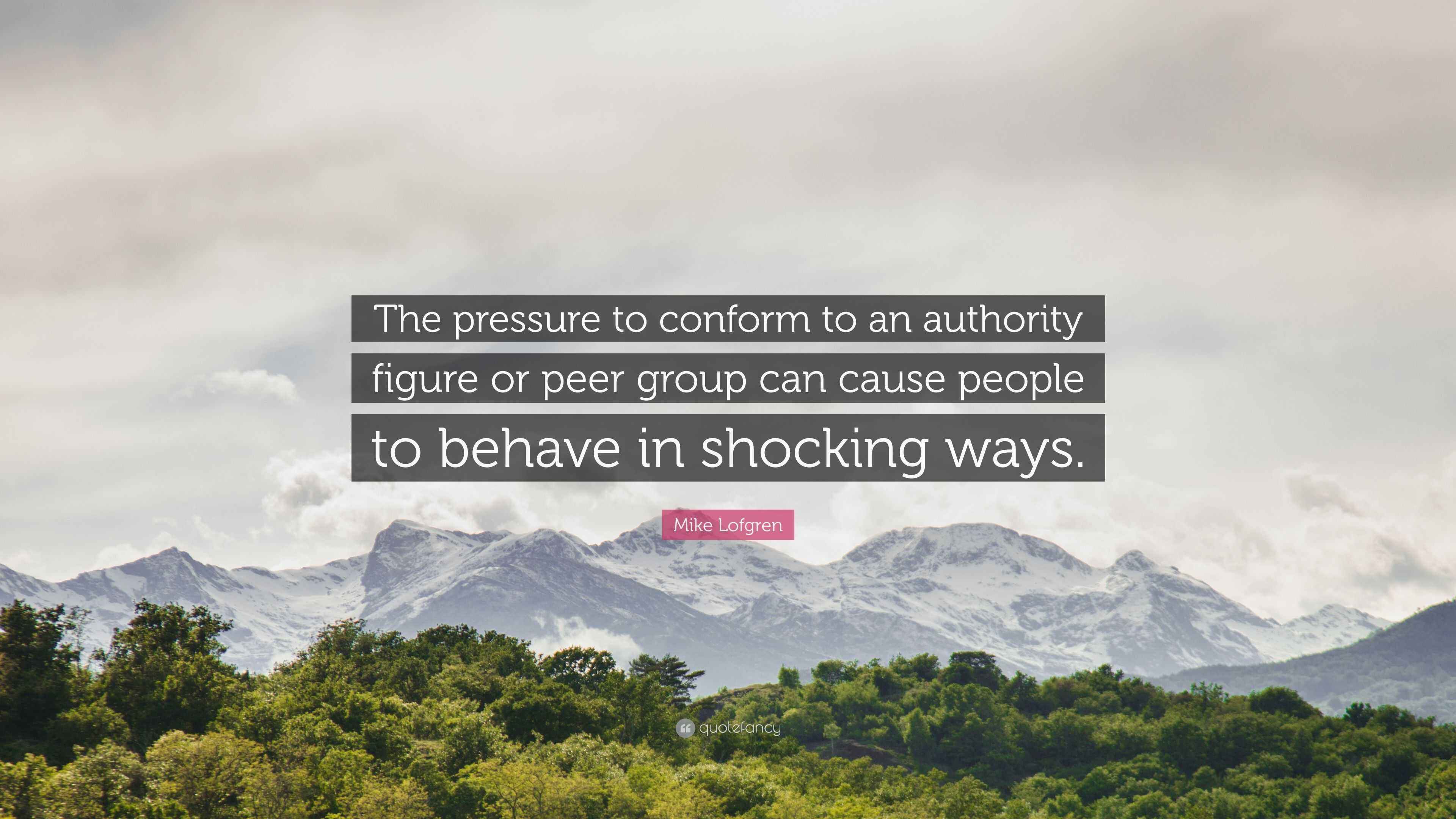 Mike Lofgren Quote: “The pressure to conform to an authority figure or ...