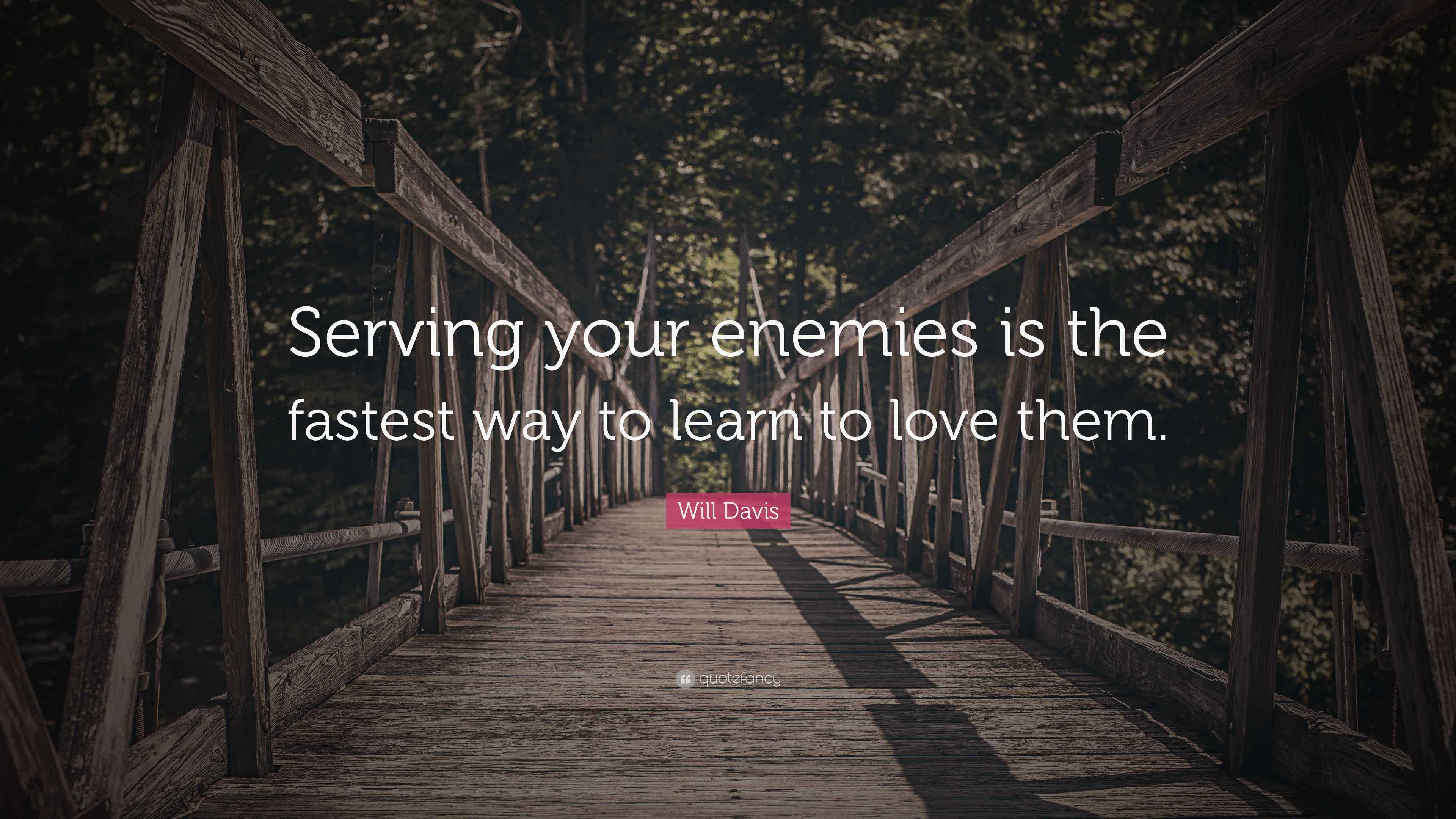 Will Davis Quote: “Serving your enemies is the fastest way to learn to ...