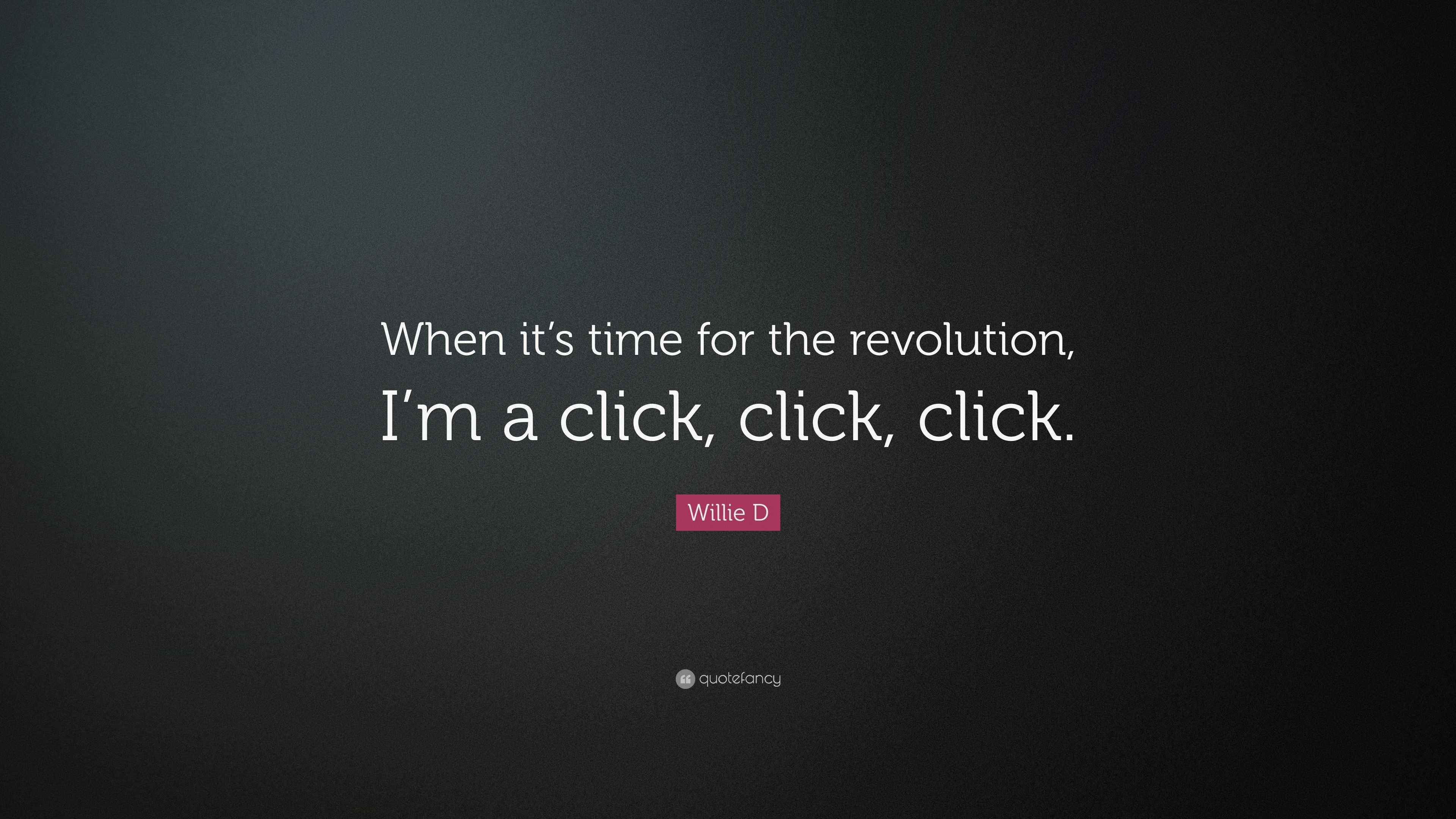 Willie D Quote: “When it’s time for the revolution, I’m a click, click ...