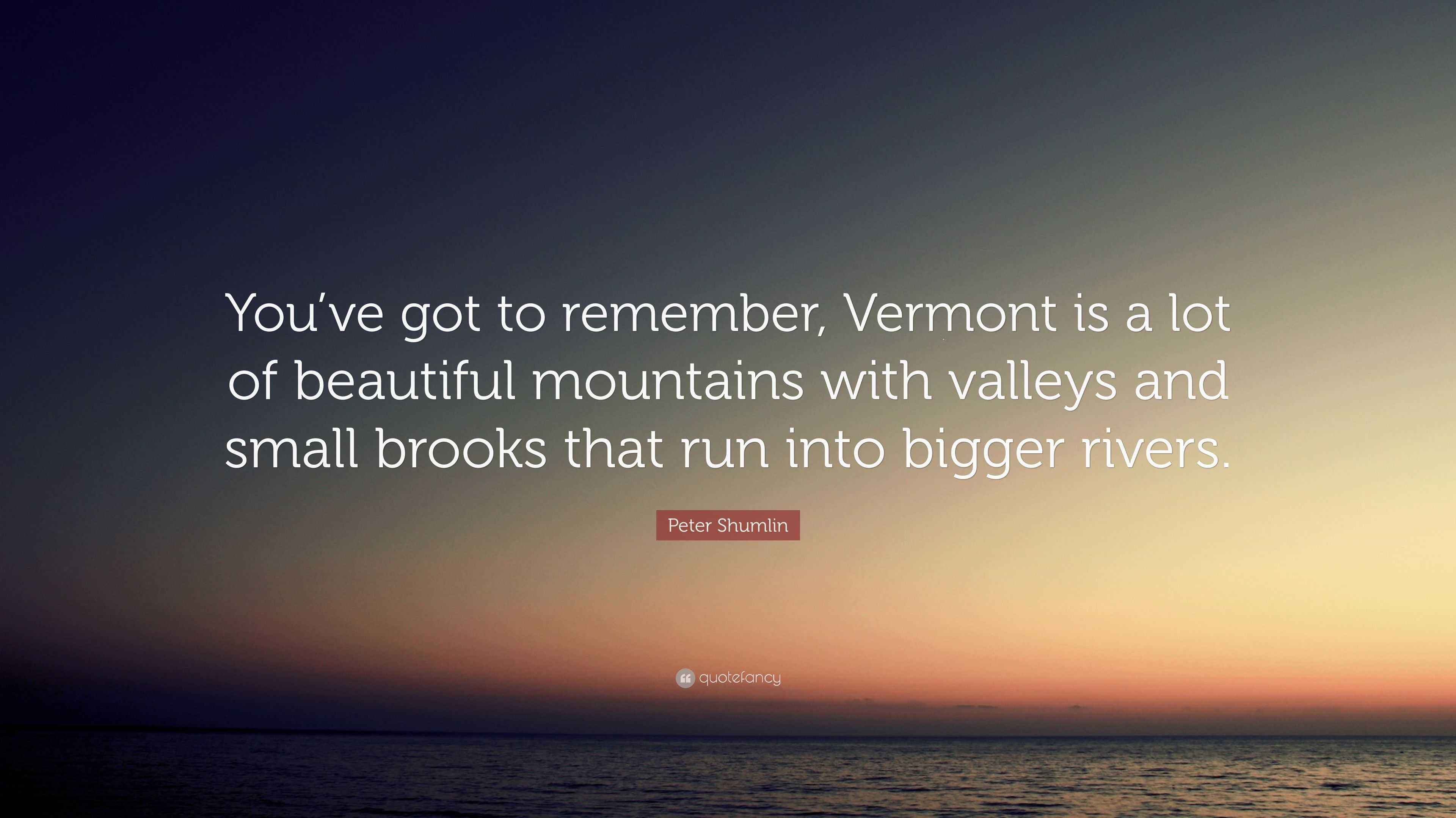 Peter Shumlin Quote: “You’ve got to remember, Vermont is a lot of ...
