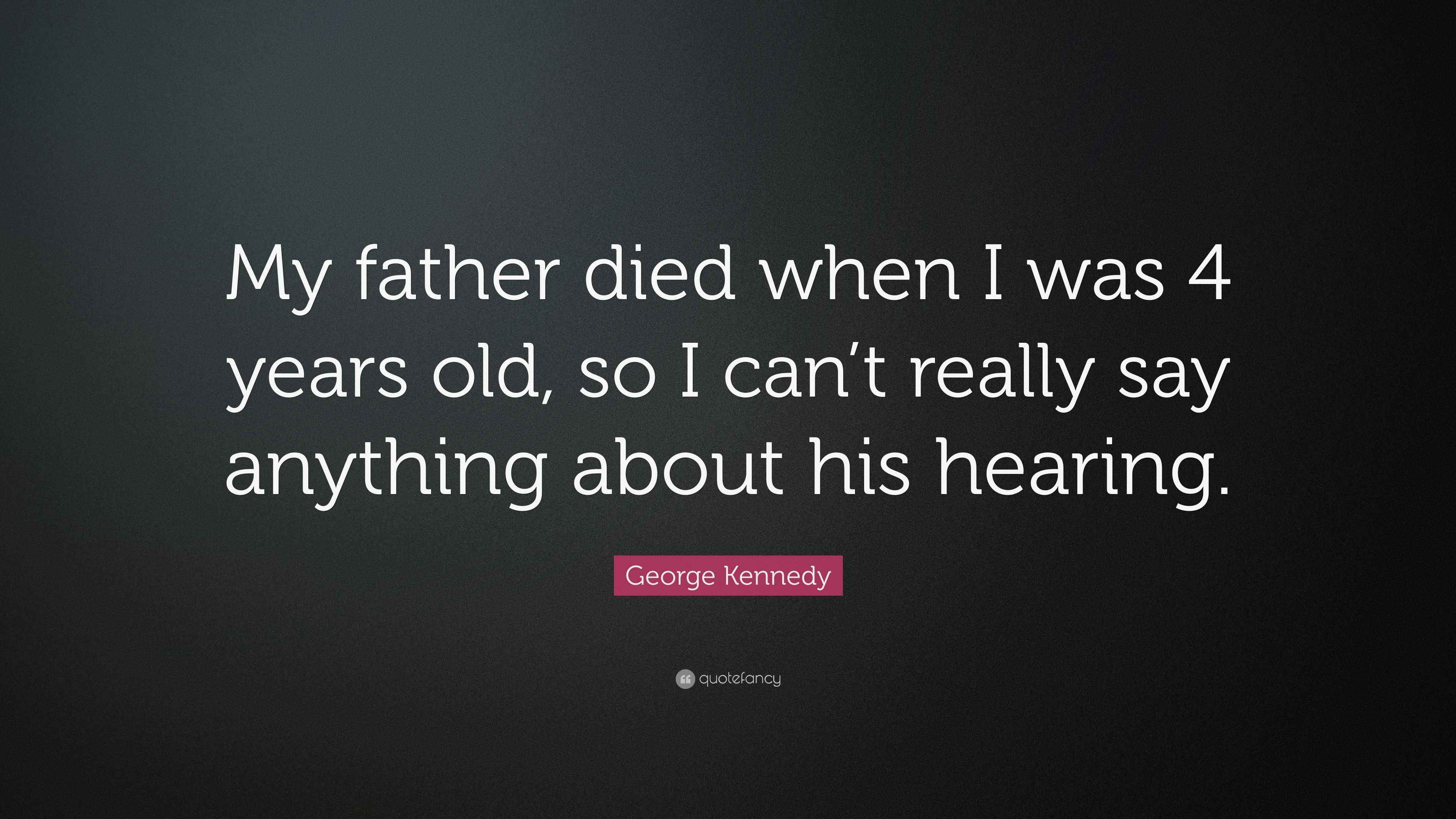 George Kennedy Quote: “My father died when I was 4 years old, so I can ...