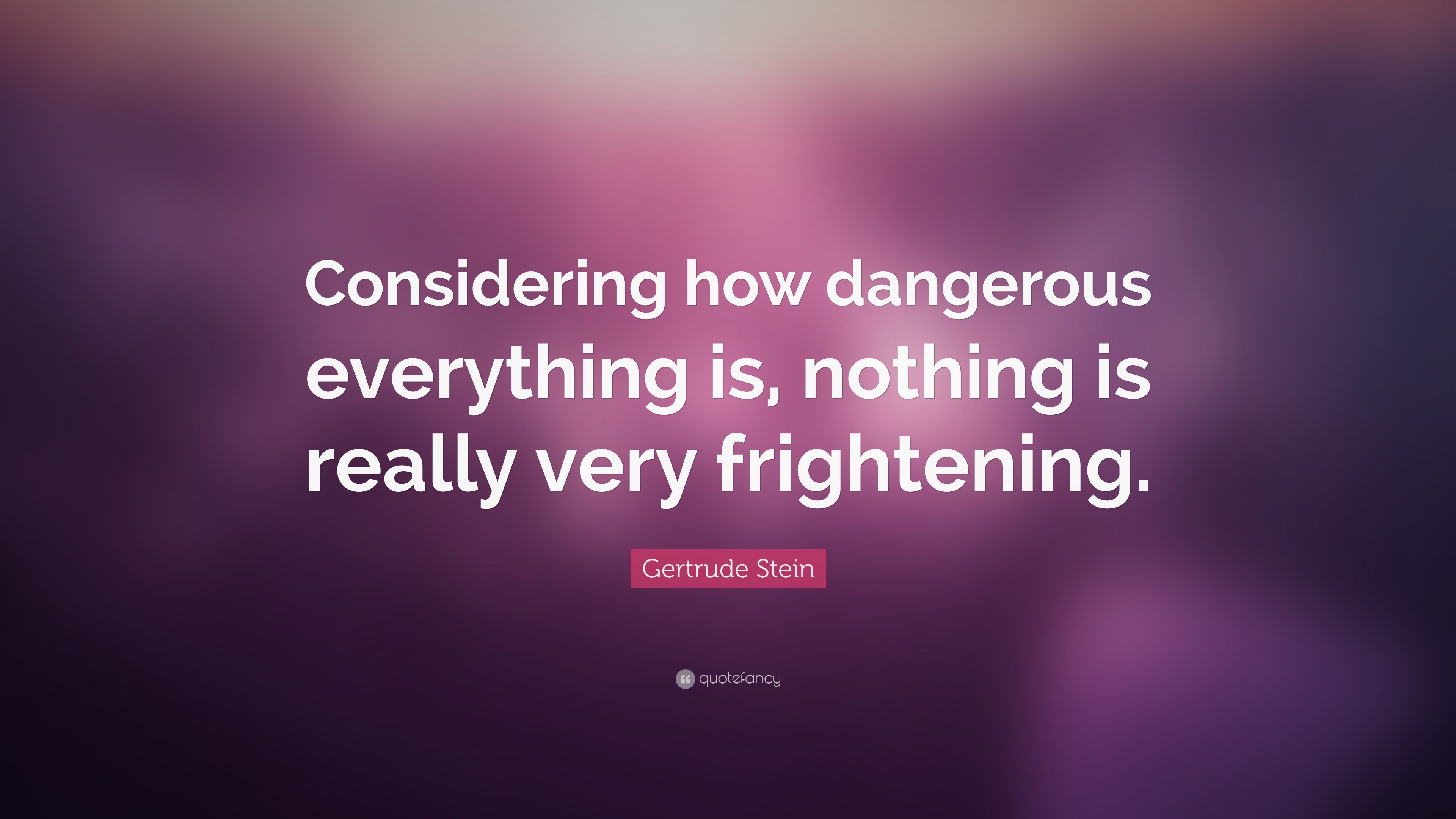 Gertrude Stein Quote: “Considering how dangerous everything is, nothing ...