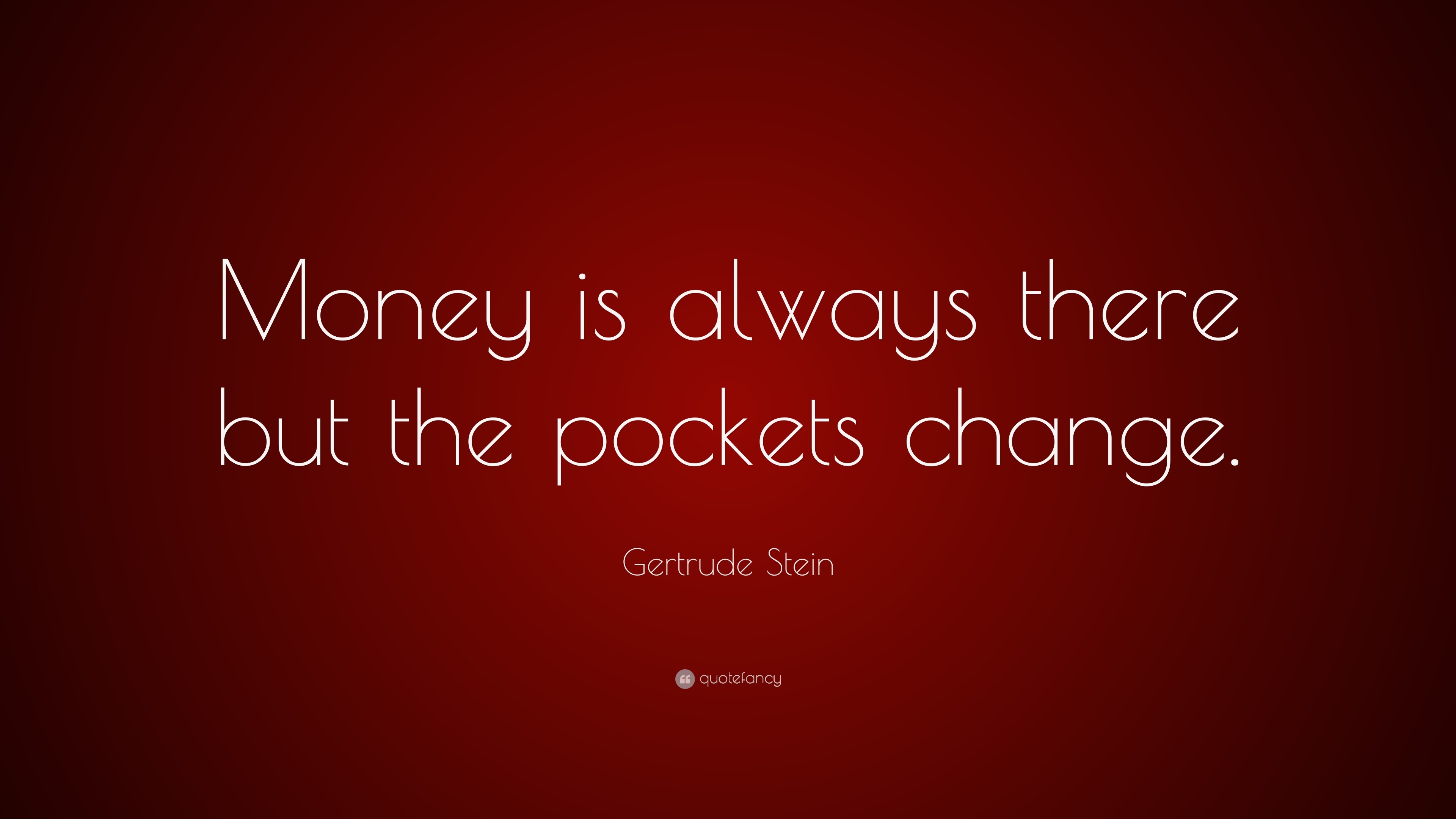 Gertrude Stein Quote: “Money is always there but the pockets change.”