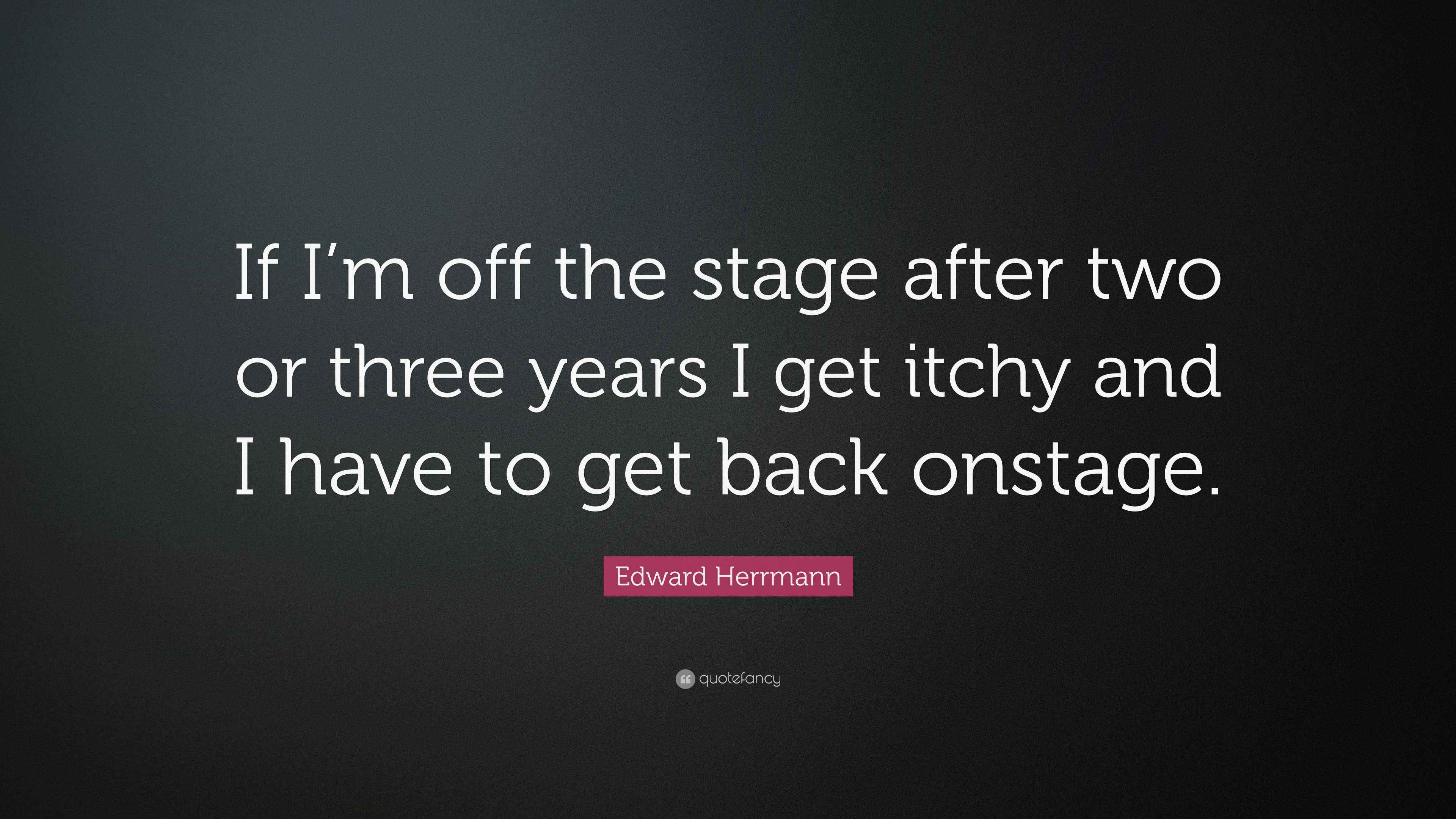 Edward Herrmann Quote: “If I’m off the stage after two or three years I ...