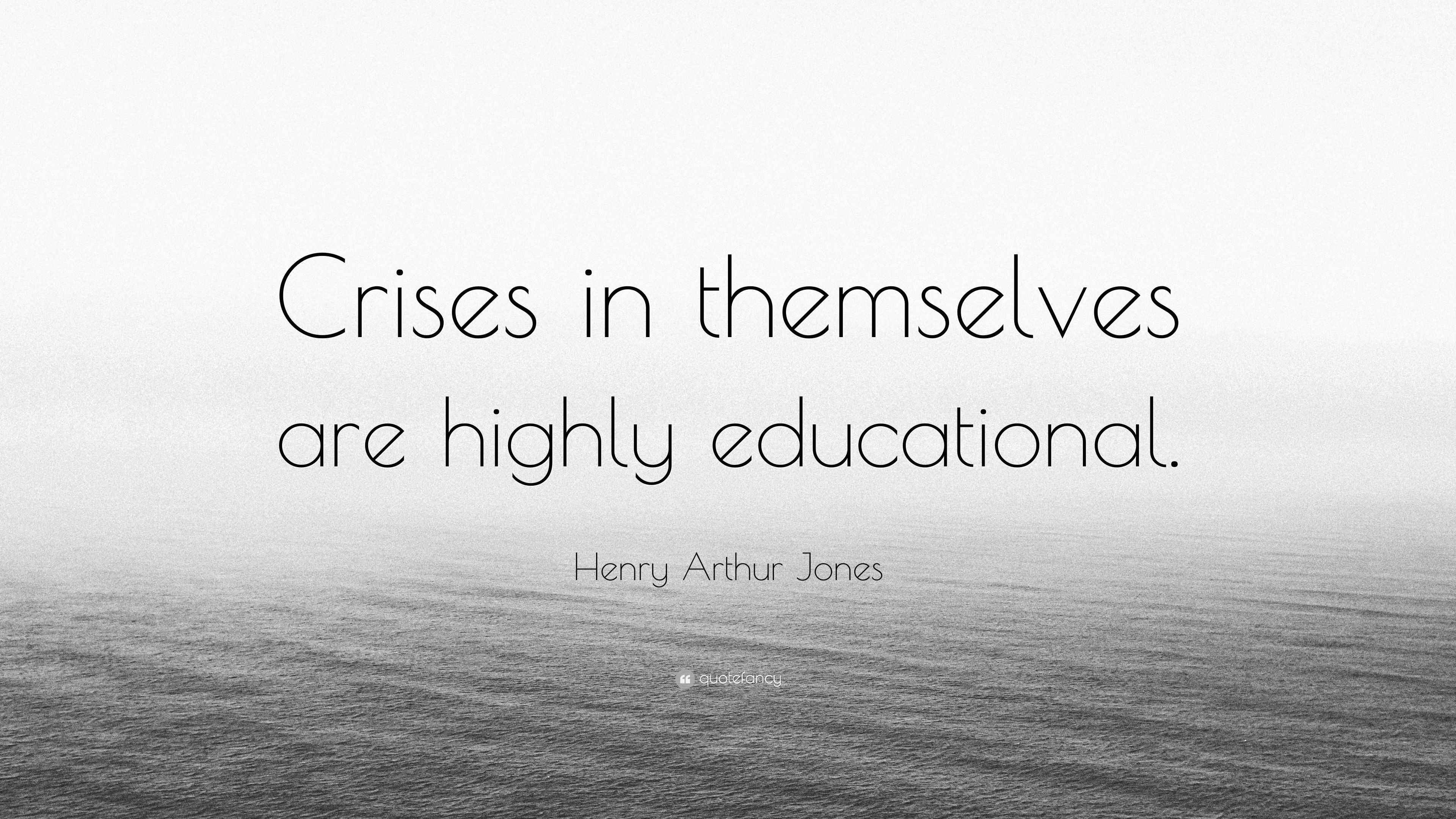 Henry Arthur Jones Quote: “Crises in themselves are highly educational.”