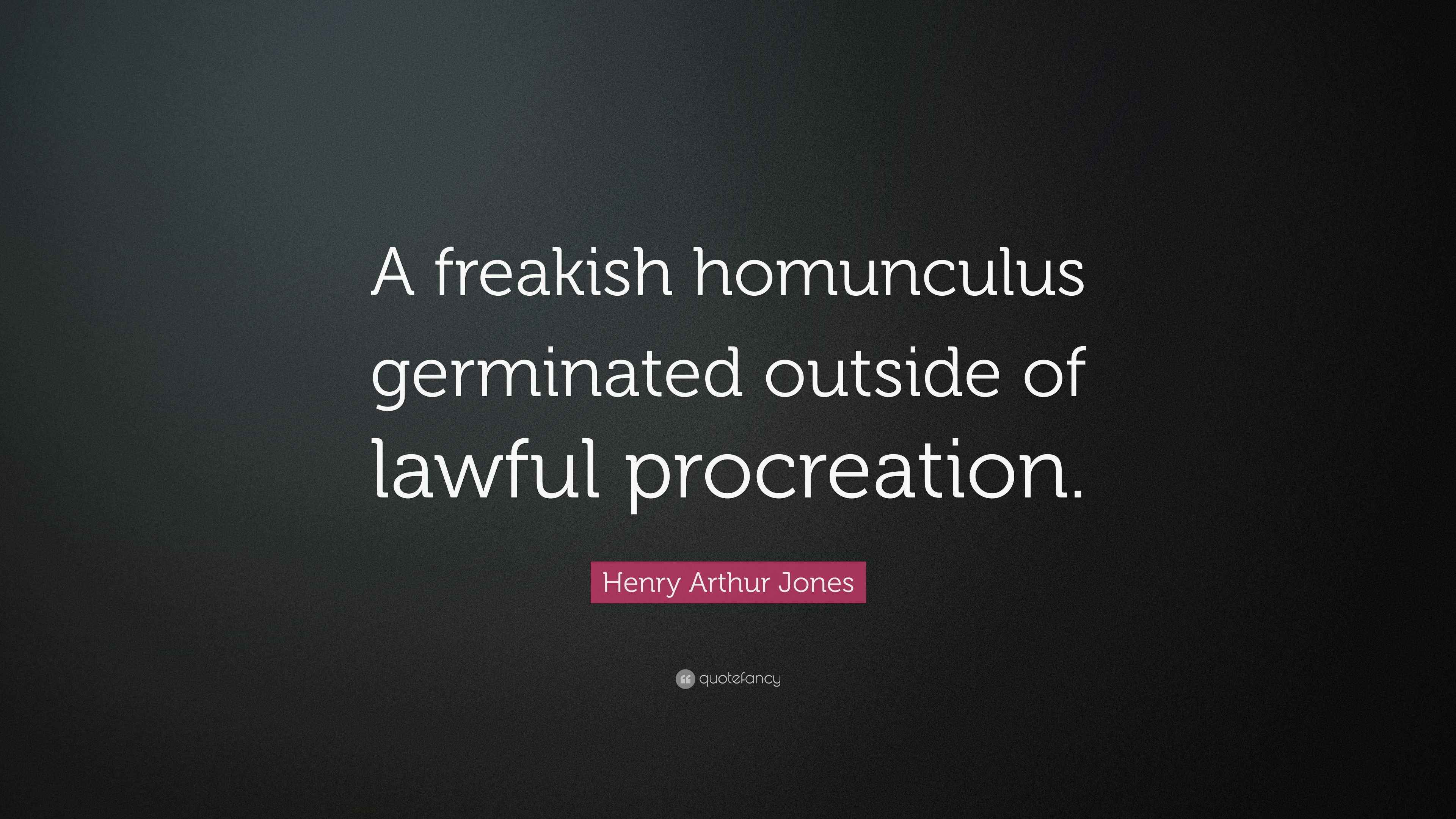 Henry Arthur Jones Quote: “A freakish homunculus germinated outside of ...