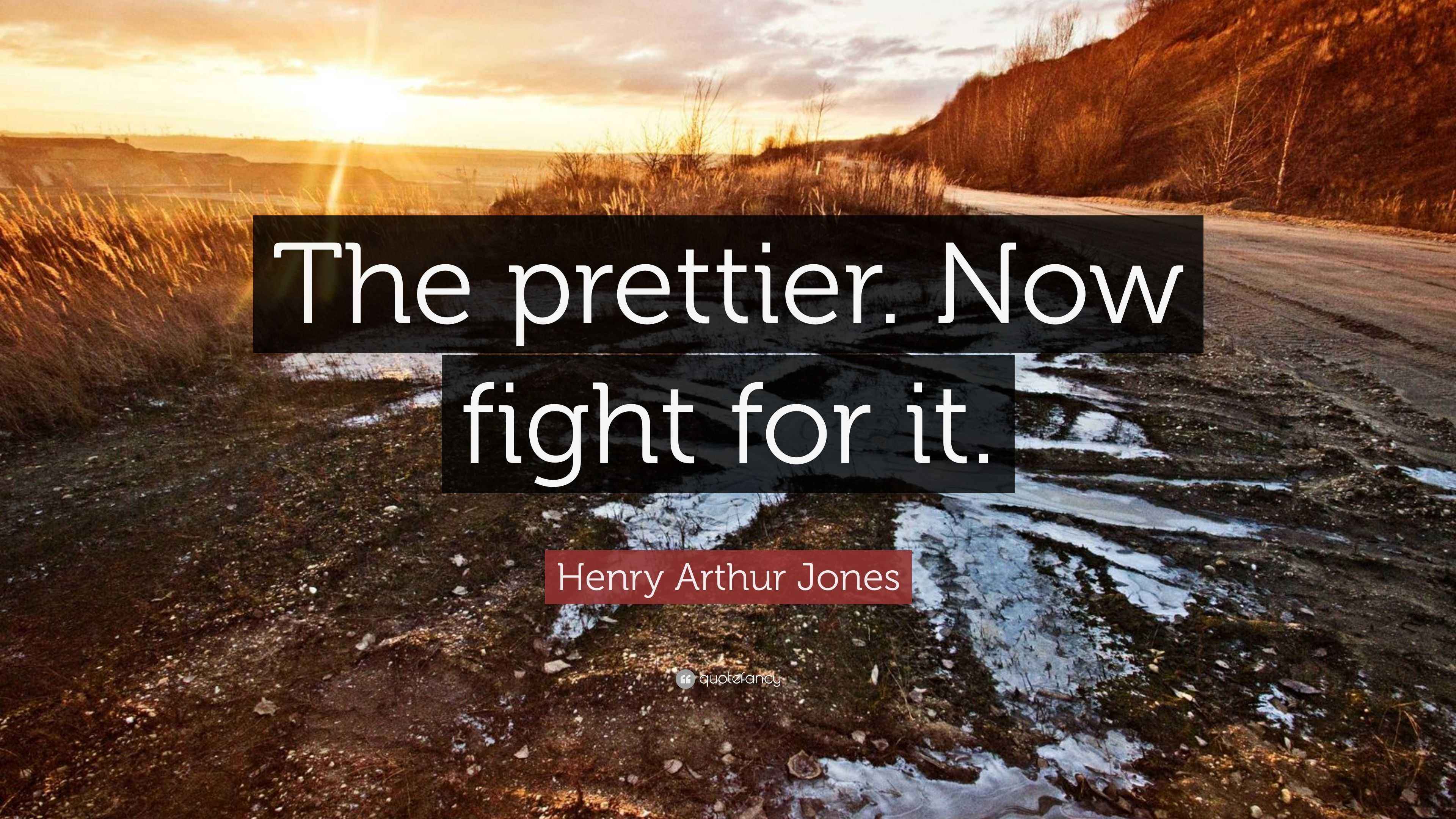 Henry Arthur Jones Quote: “The prettier. Now fight for it.”